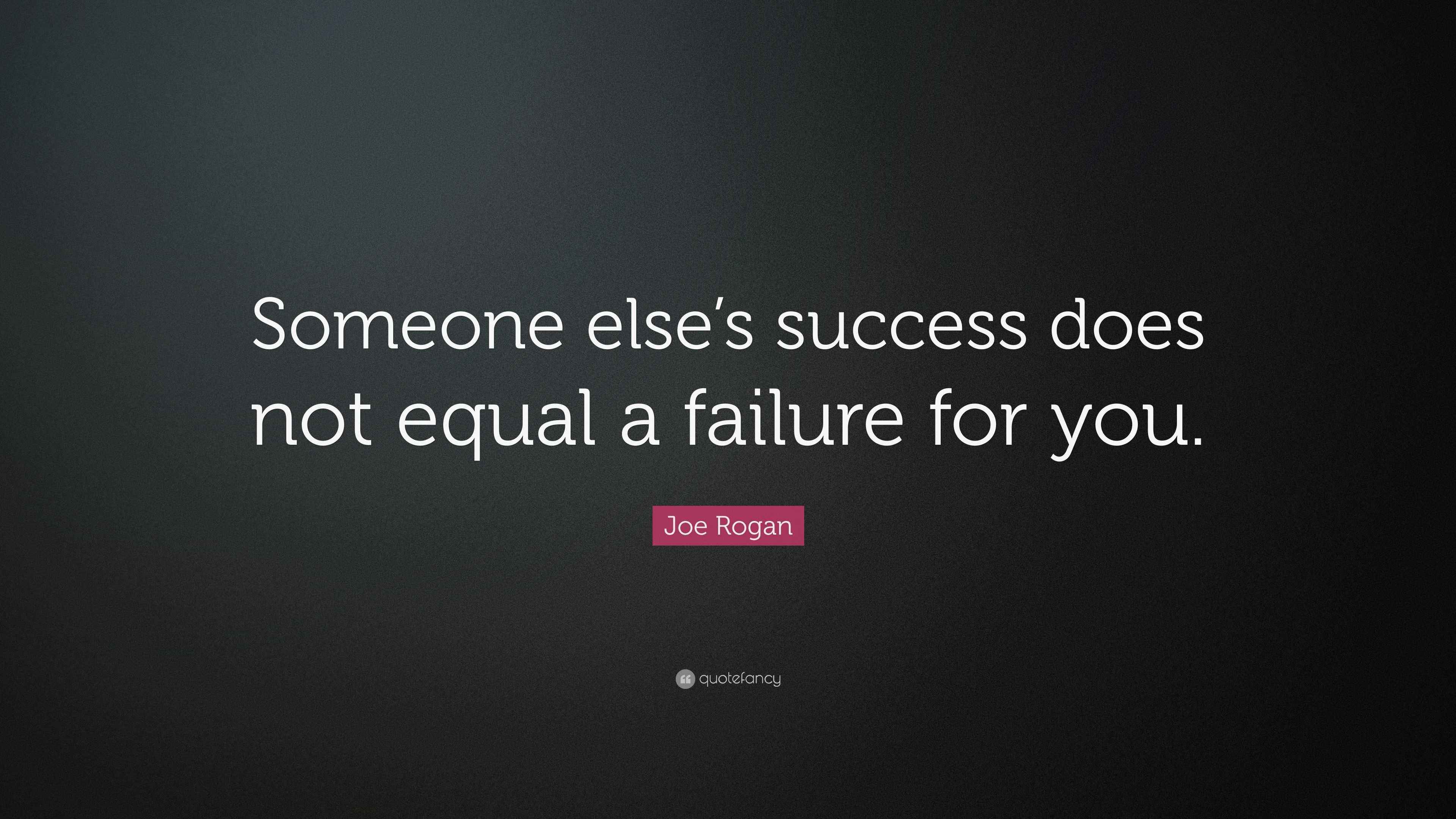 Joe Rogan Quote: “Someone else’s success does not equal a failure for you.”