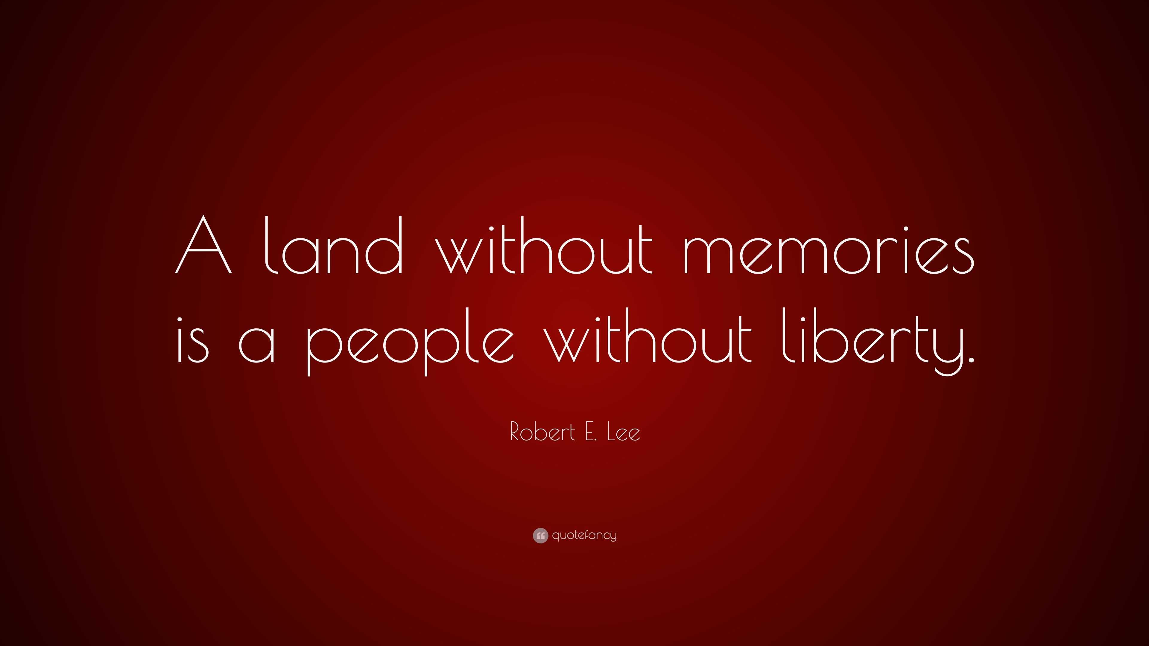 Robert E. Lee Quote: “A land without memories is a people without liberty.”