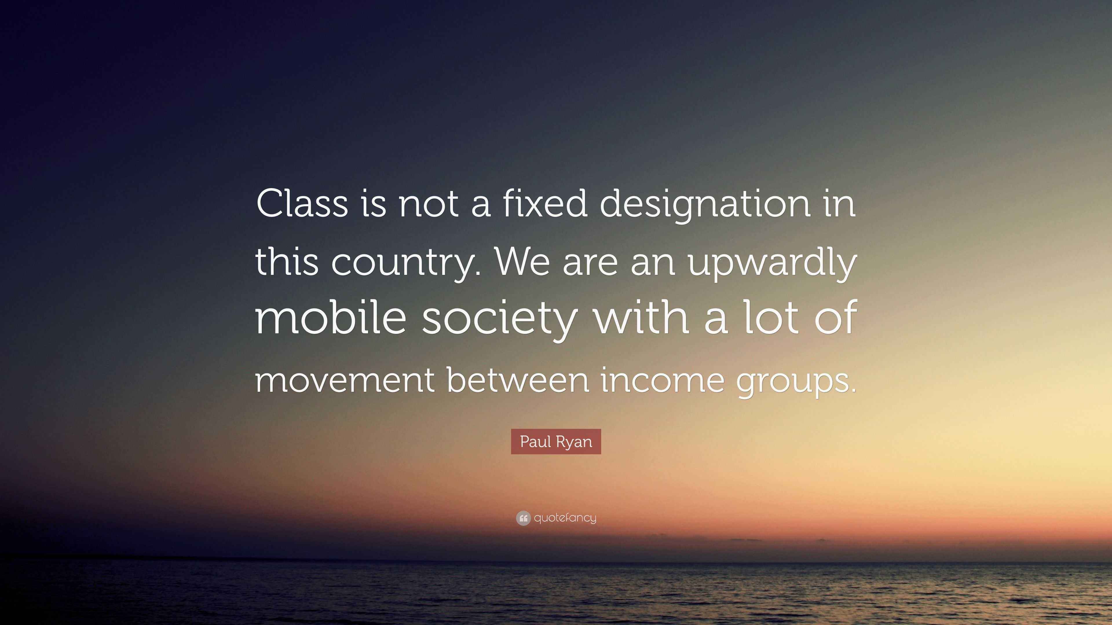Paul Ryan Quote: “Class is not a fixed designation in this country. We ...