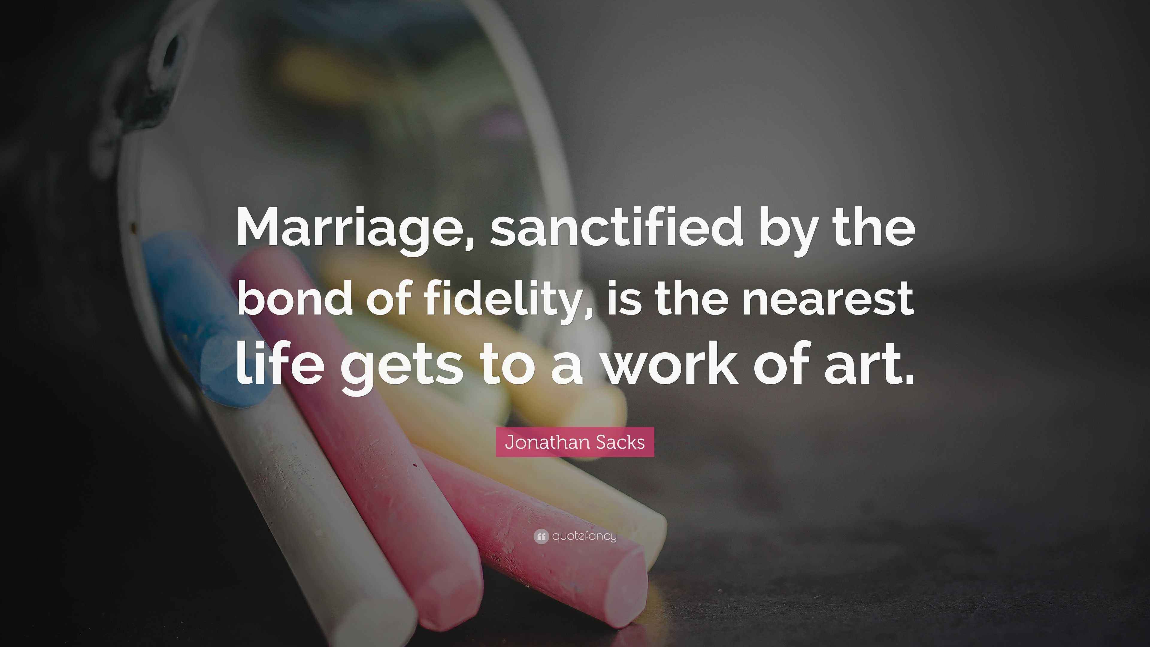 Jonathan Sacks Quote: “Marriage, sanctified by the bond of fidelity, is ...