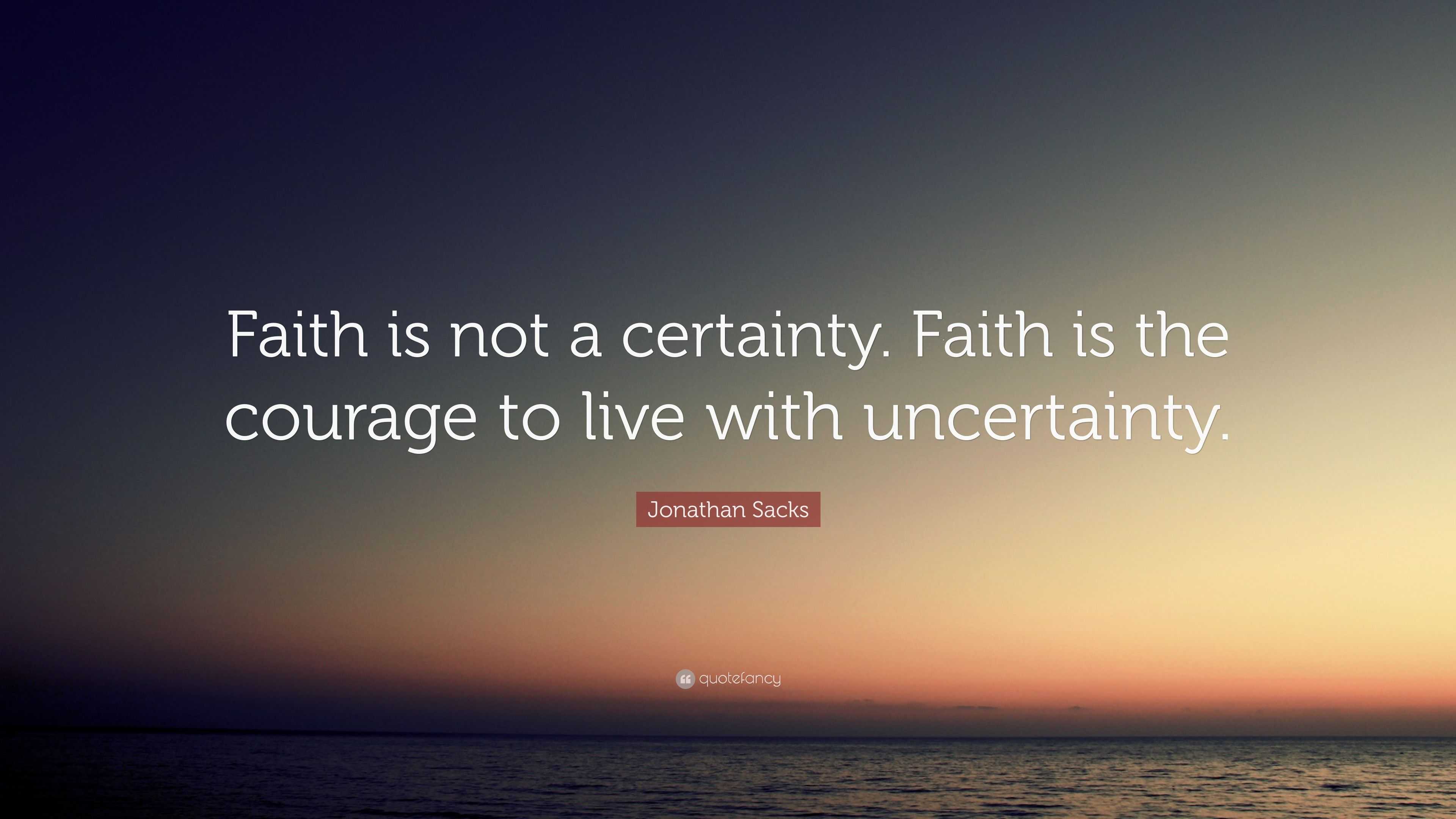 Jonathan Sacks Quote: “Faith is not a certainty. Faith is the courage ...