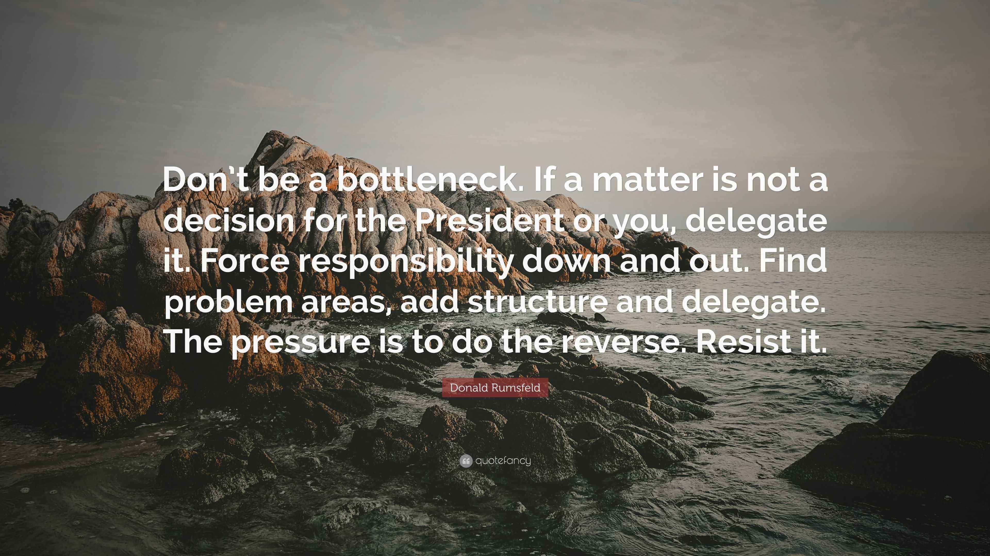 Donald Rumsfeld Quote: “Don’t be a bottleneck. If a matter is not a ...