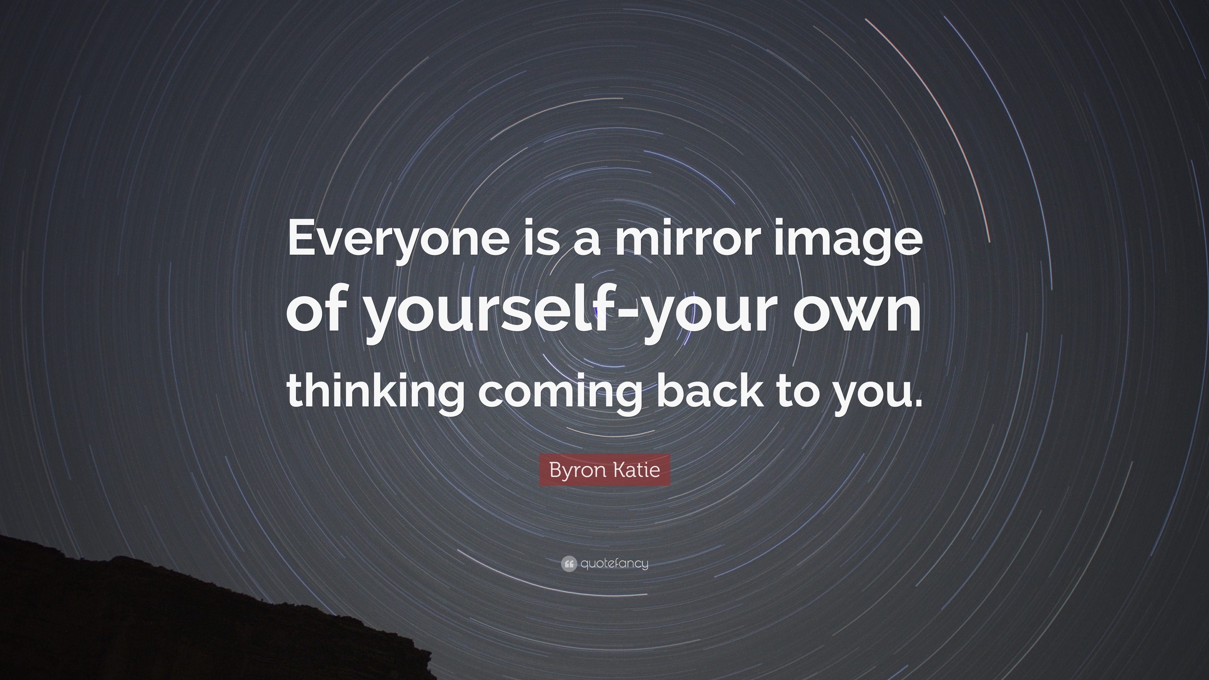 Byron Katie Quote: “Everyone is a mirror image of yourself-your own ...