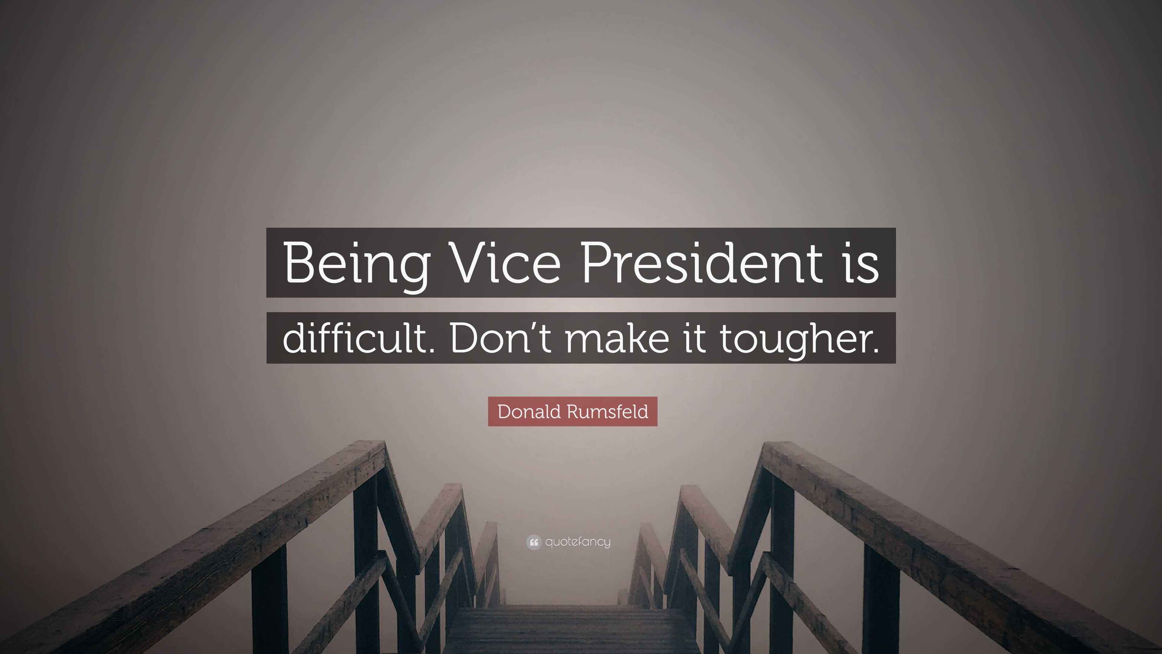 Donald Rumsfeld Quote: “Being Vice President is difficult. Don’t make ...