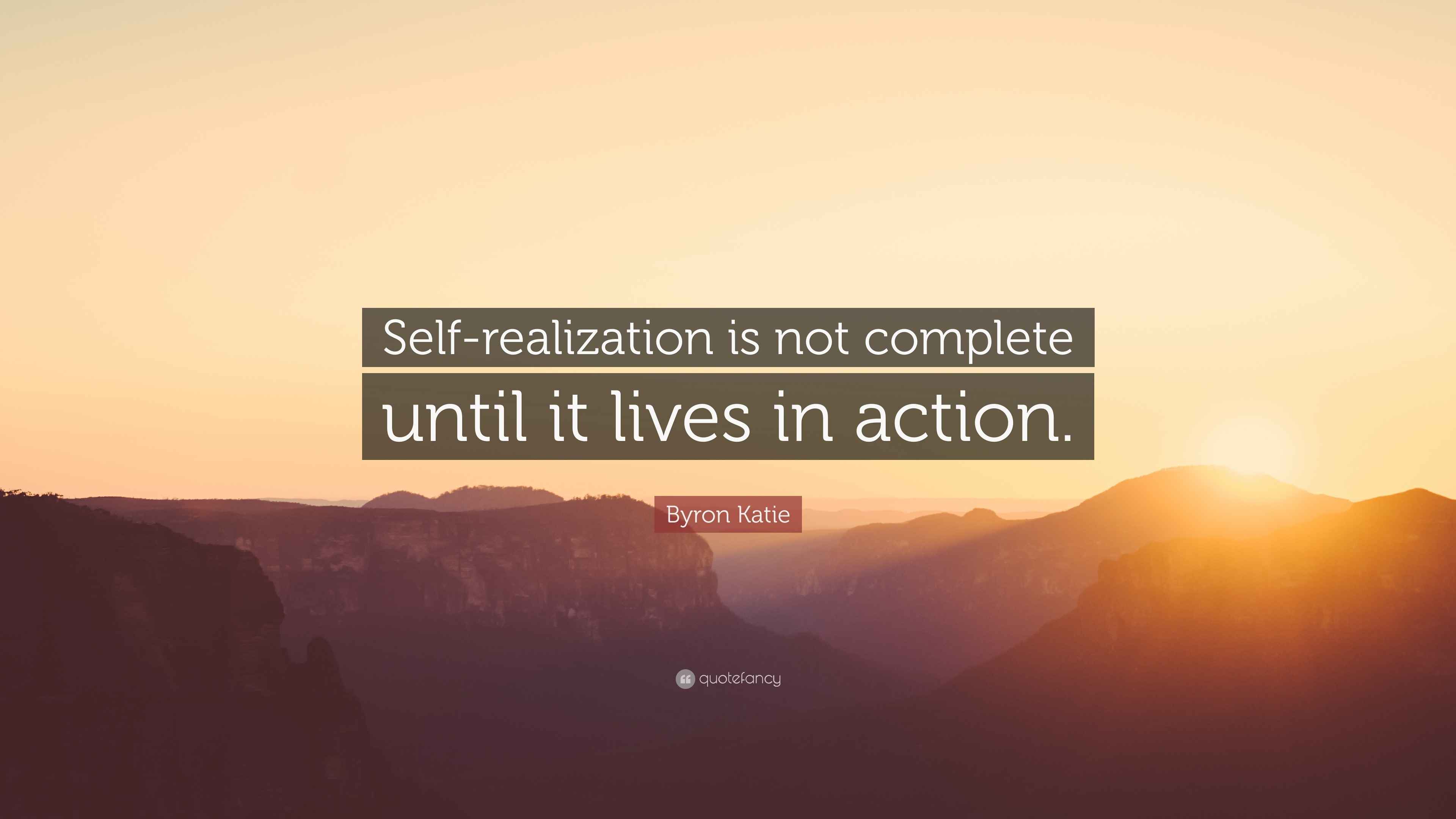 Byron Katie Quote: “Self-realization is not complete until it lives in ...