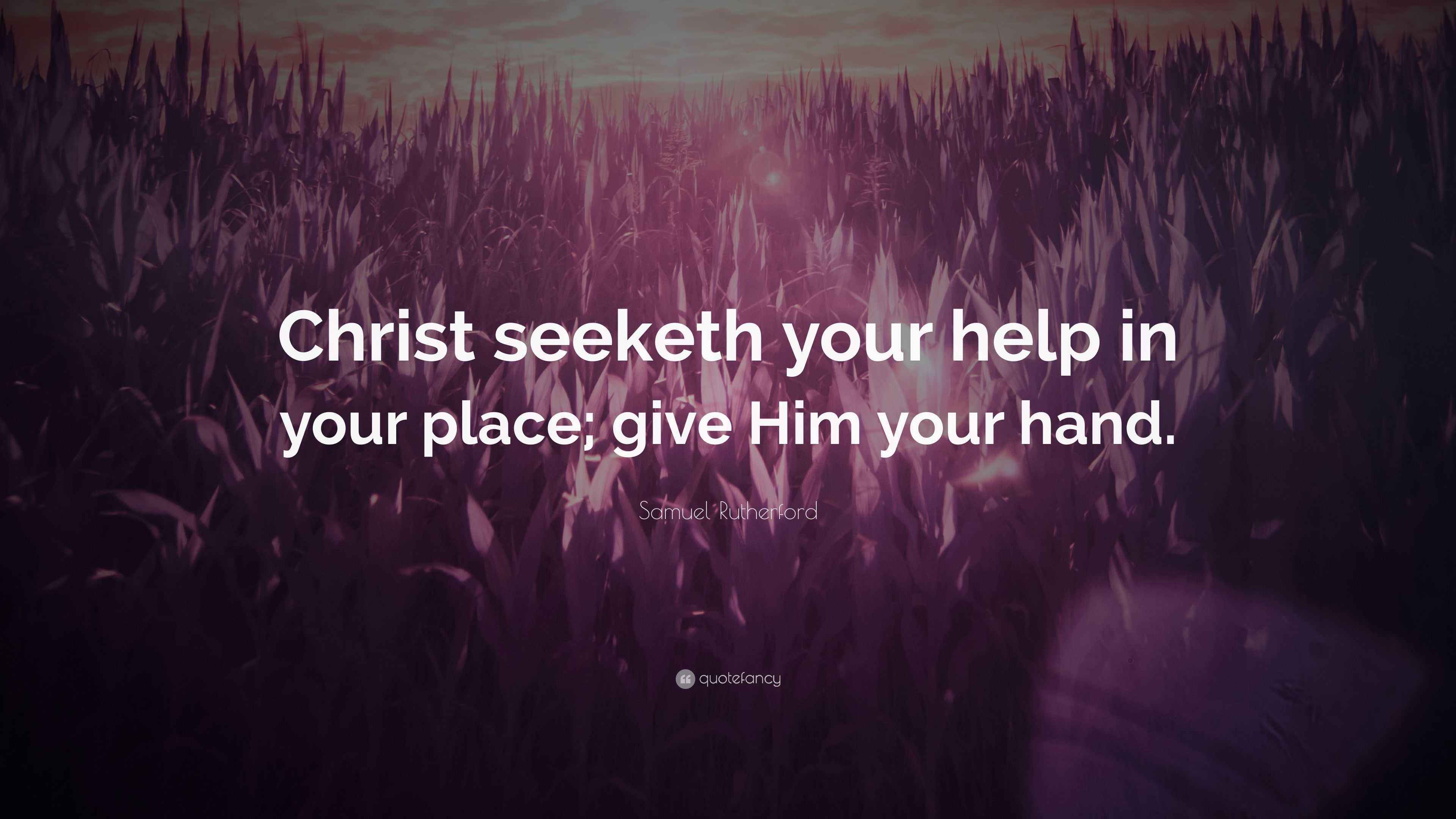 Samuel Rutherford Quote: “Christ seeketh your help in your place; give ...