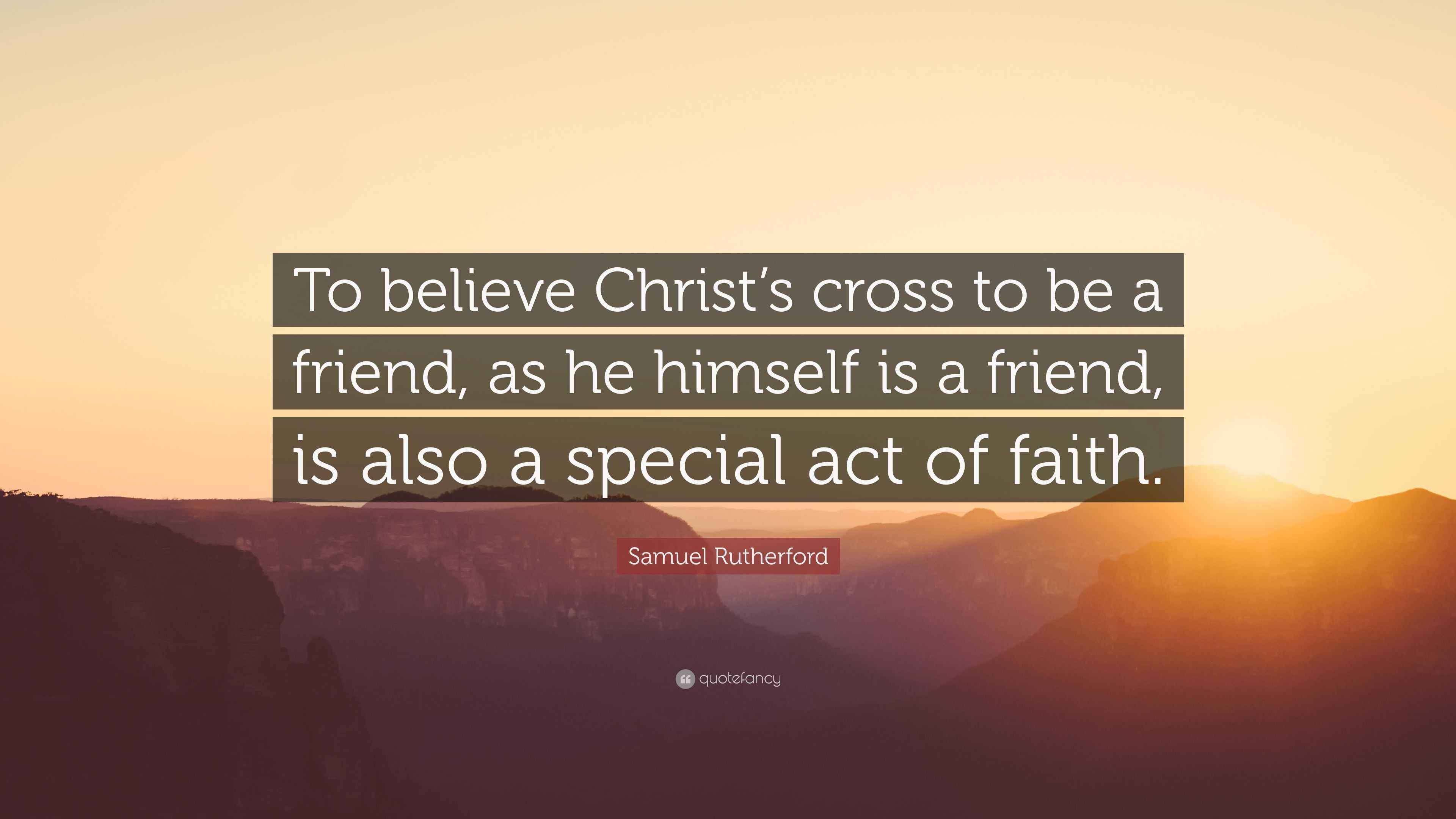 Samuel Rutherford Quote: “To believe Christ’s cross to be a friend, as ...
