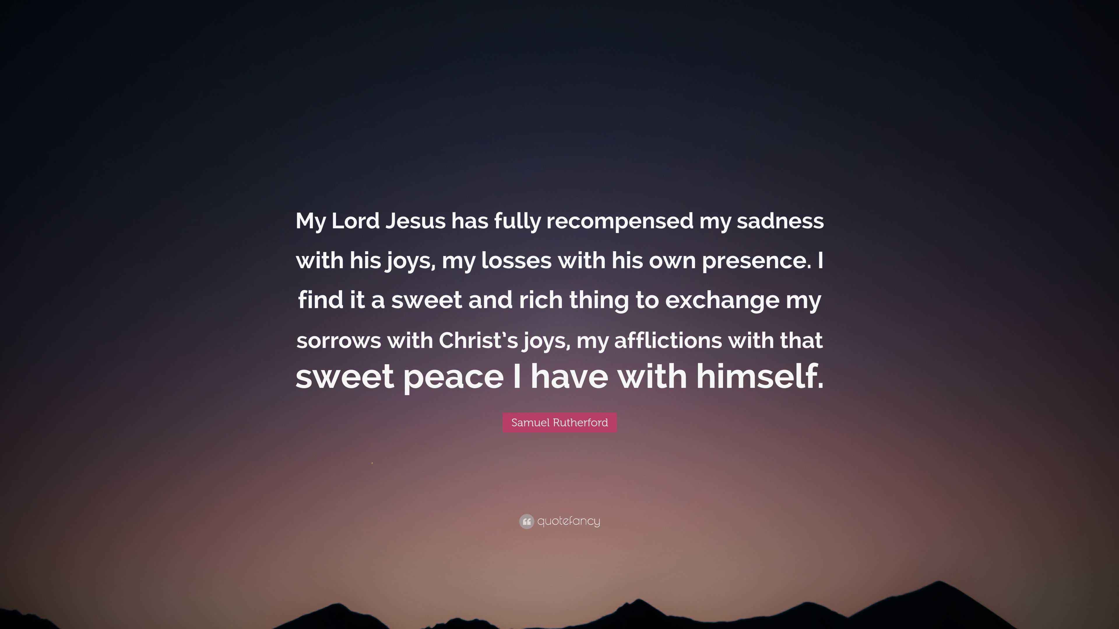 Samuel Rutherford Quote: “My Lord Jesus has fully recompensed my ...