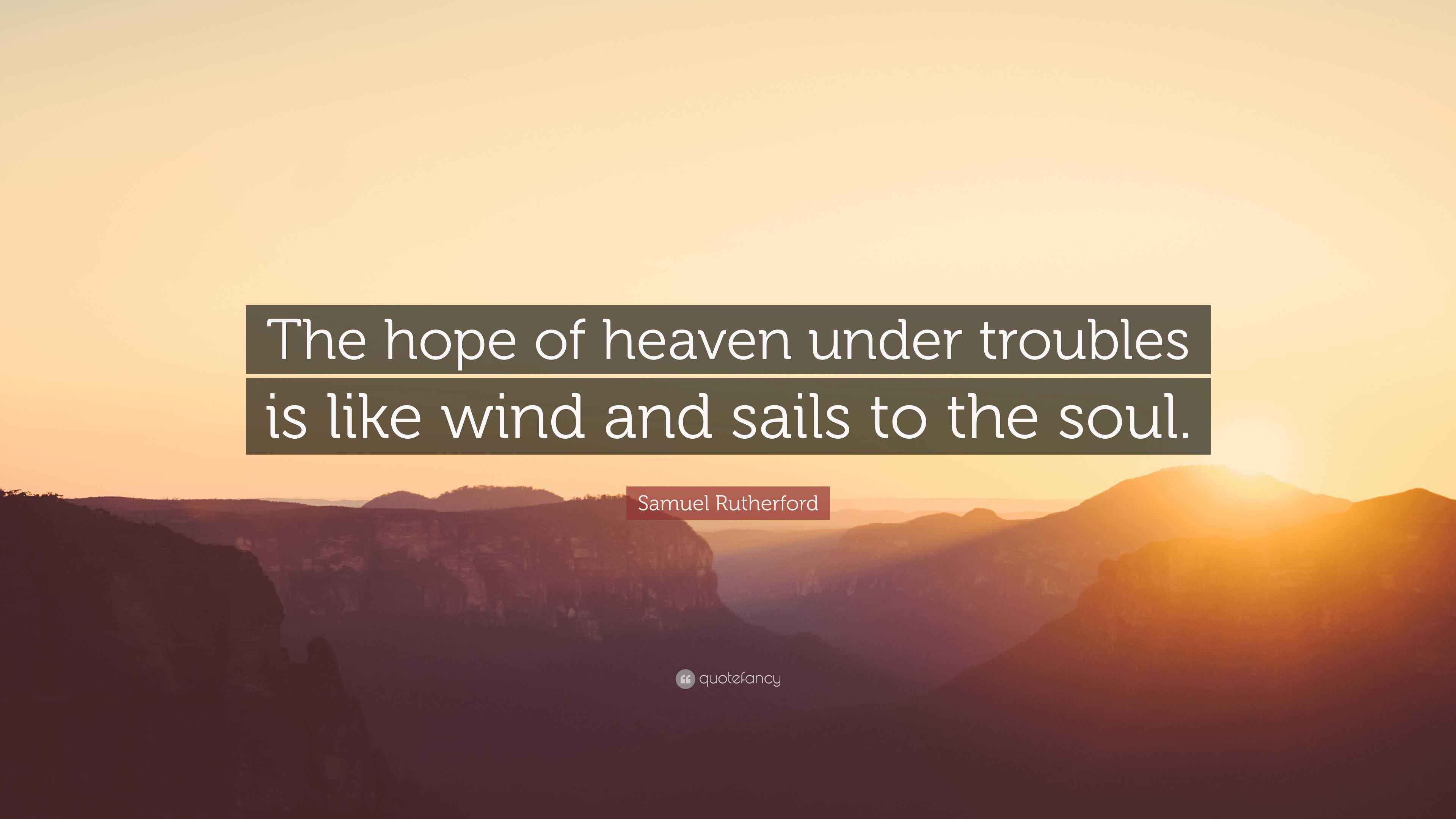 Samuel Rutherford Quote: “The hope of heaven under troubles is like ...