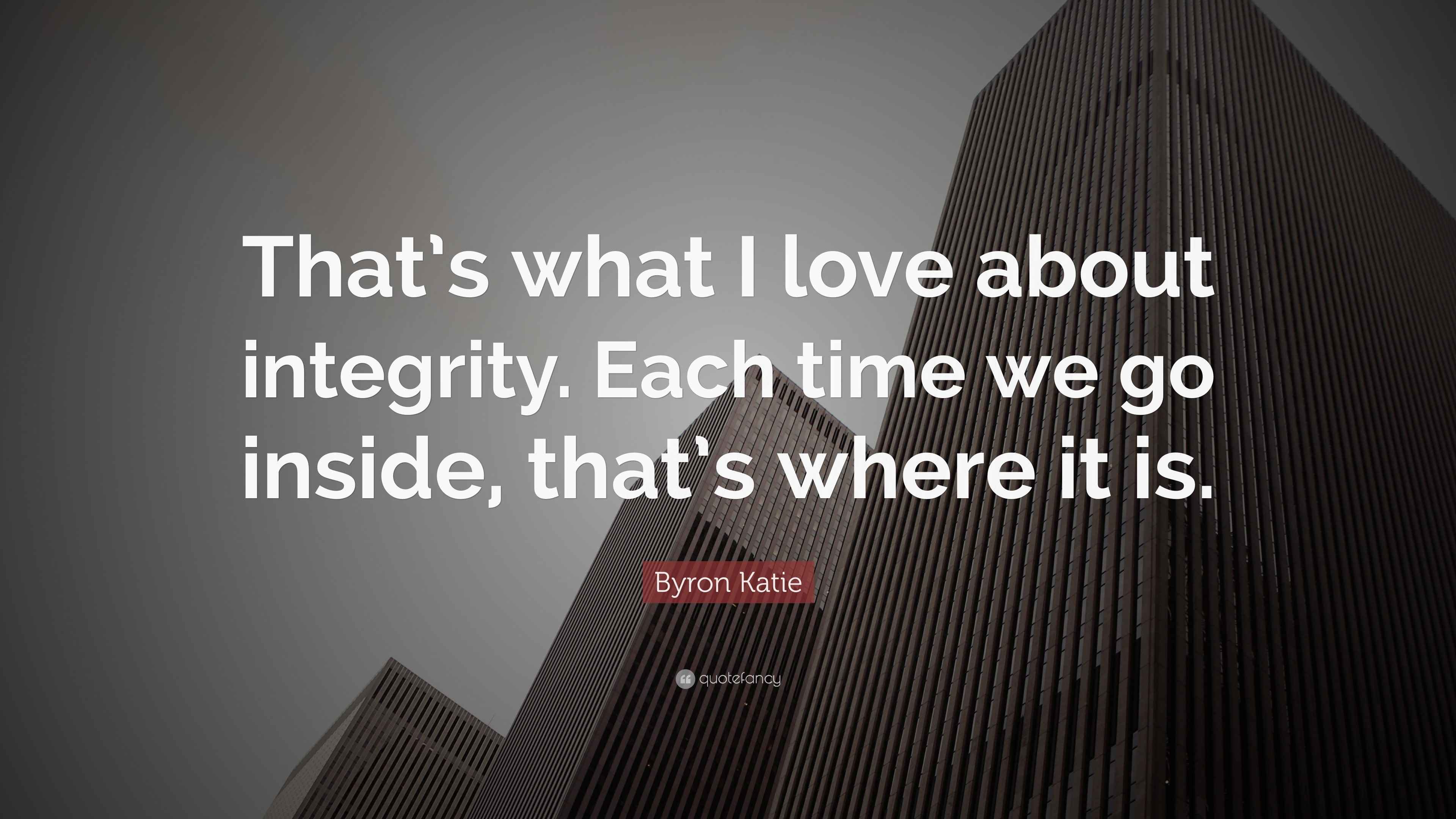 Byron Katie Quote: “That’s what I love about integrity. Each time we go ...