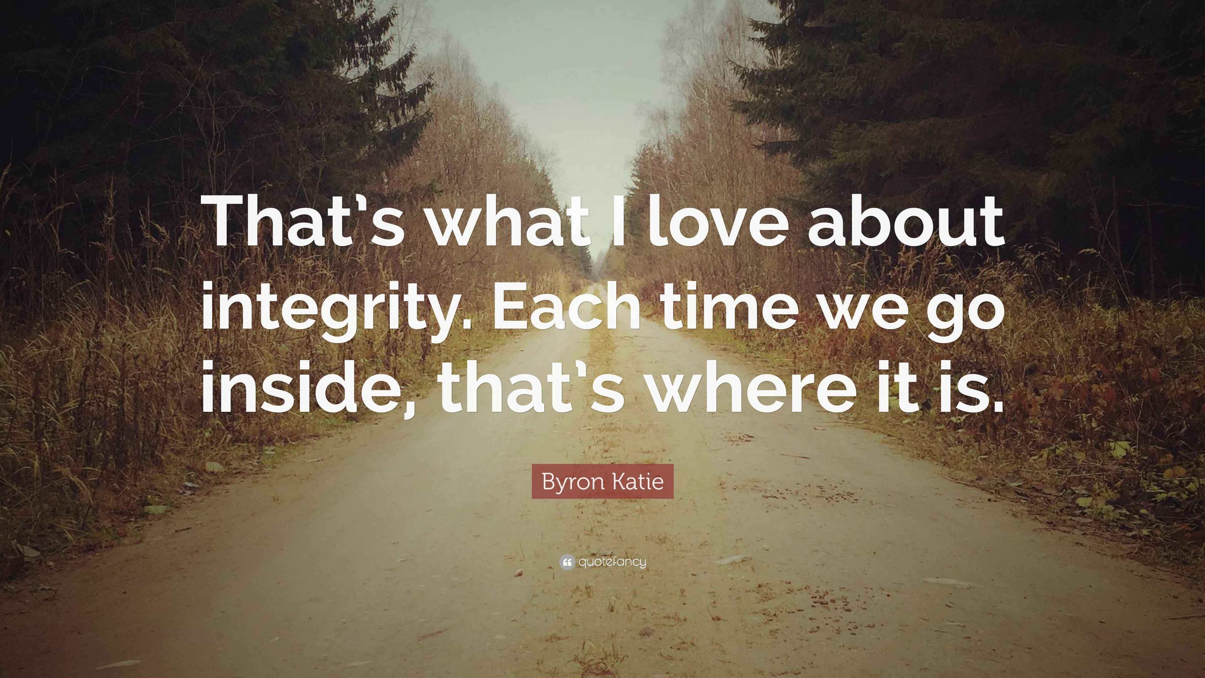 Byron Katie Quote: “That’s what I love about integrity. Each time we go ...