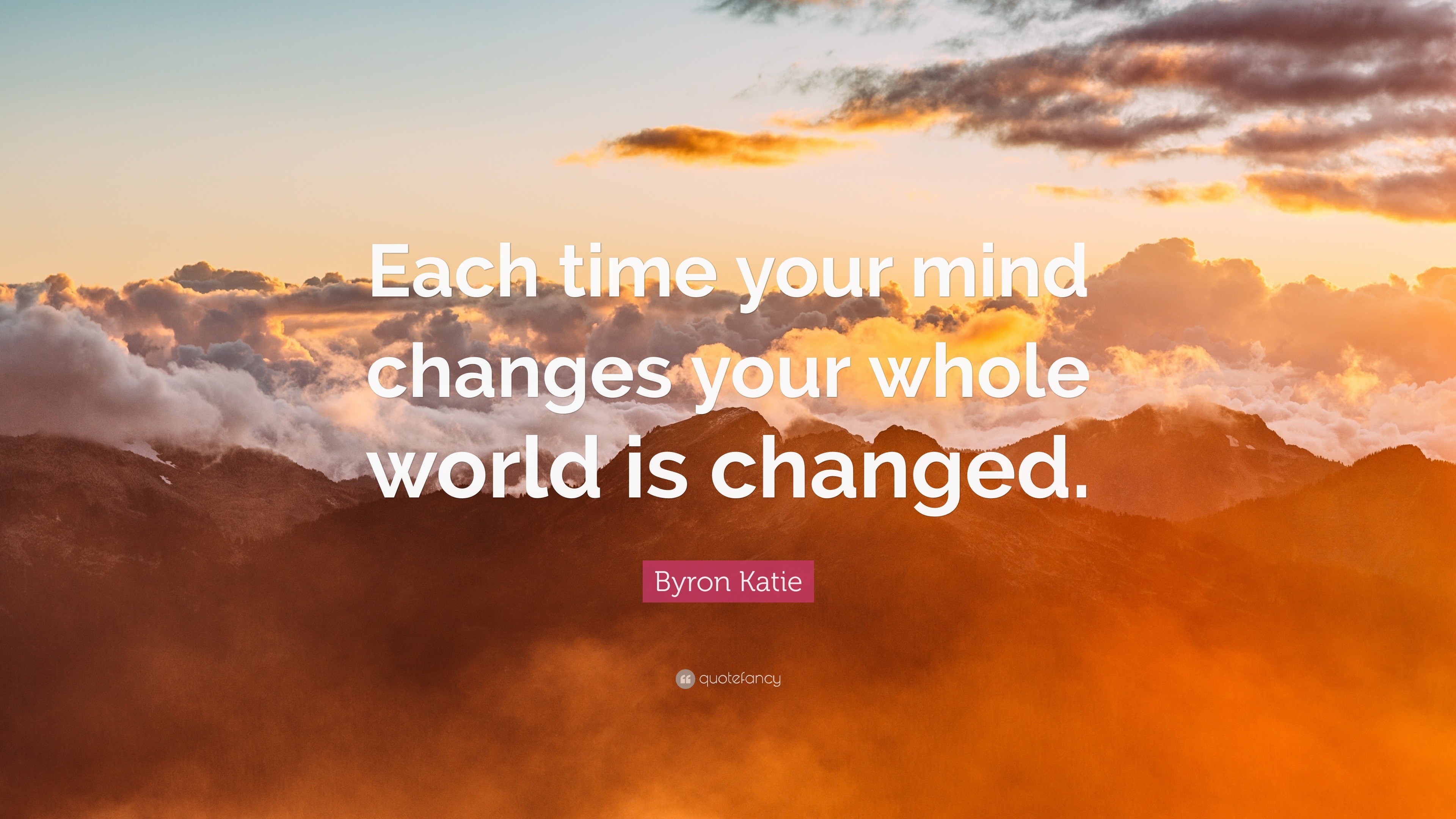 Byron Katie Quote: “Each time your mind changes your whole world is ...