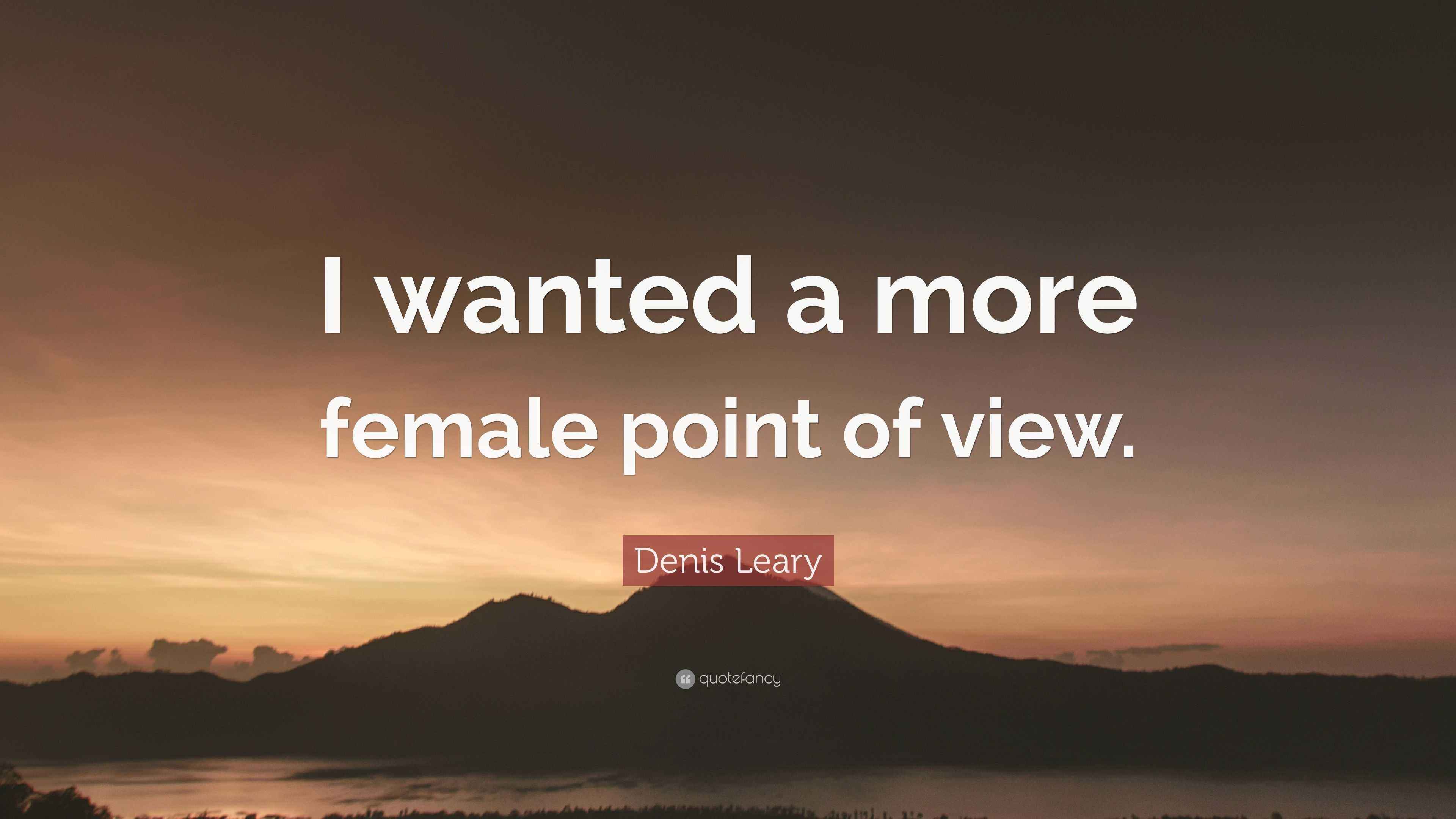 Denis Leary Quote: “I wanted a more female point of view.”