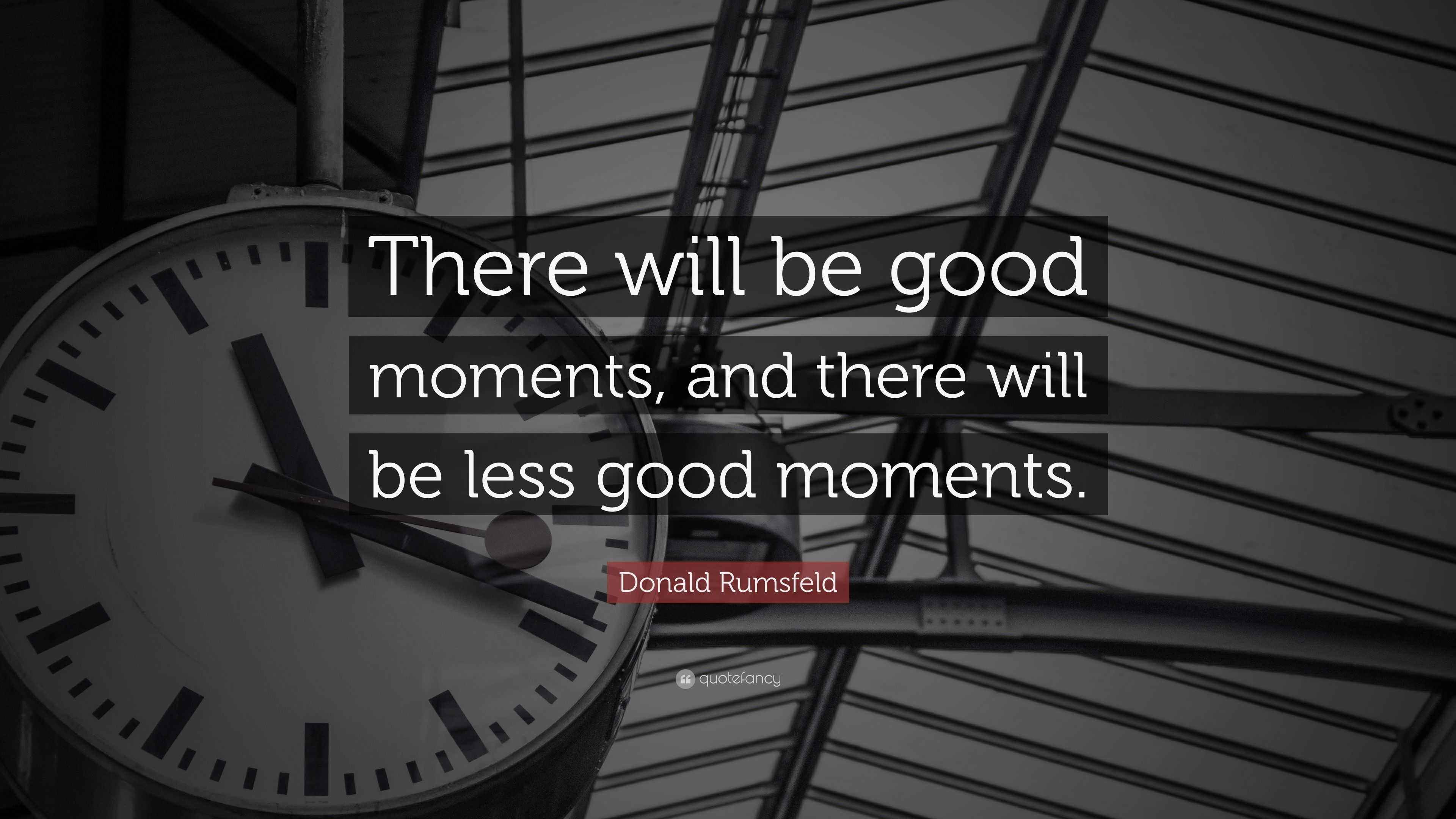 Donald Rumsfeld Quote: “There will be good moments, and there will be ...