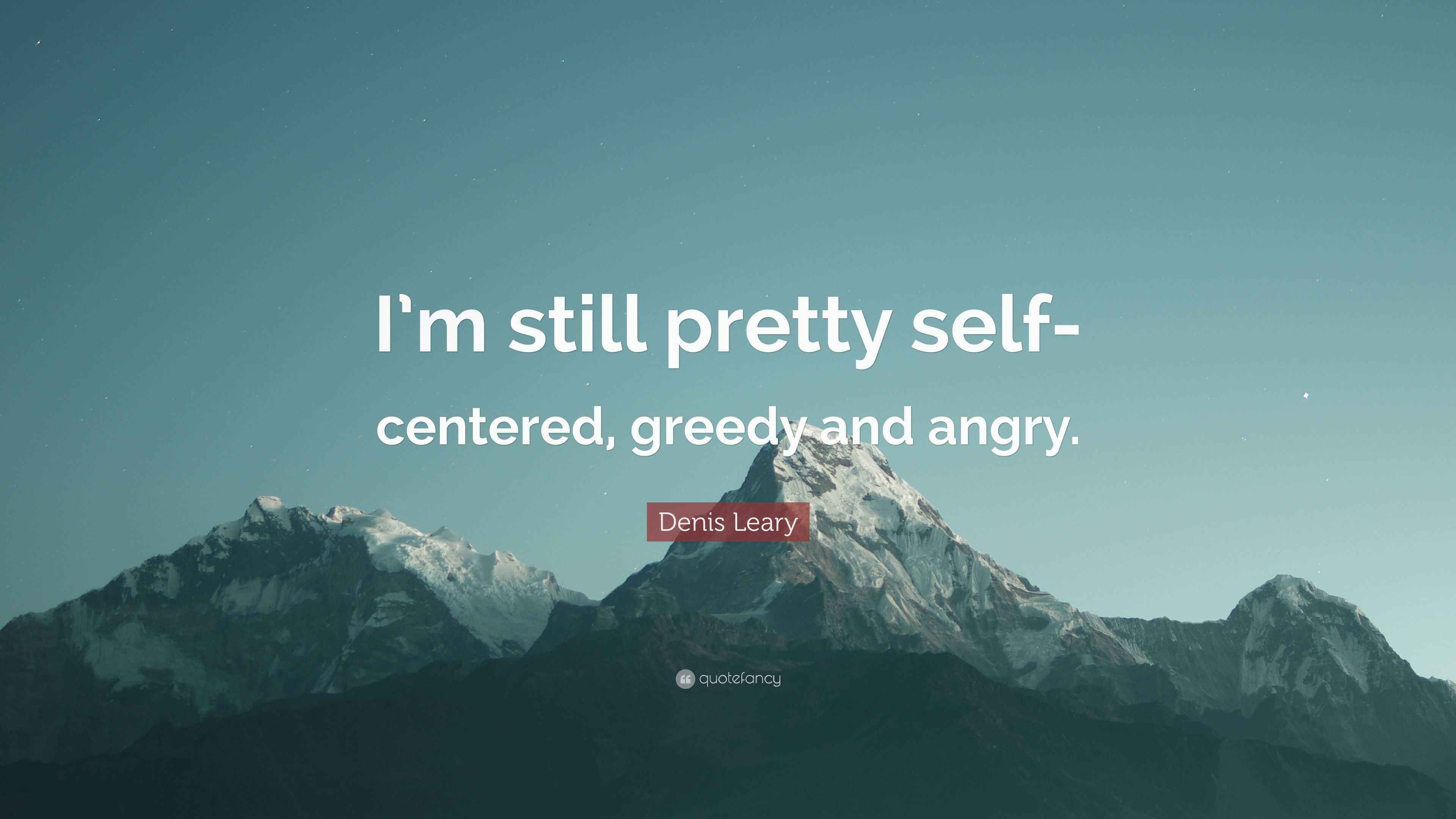 Denis Leary Quote: “I’m still pretty self-centered, greedy and angry.”