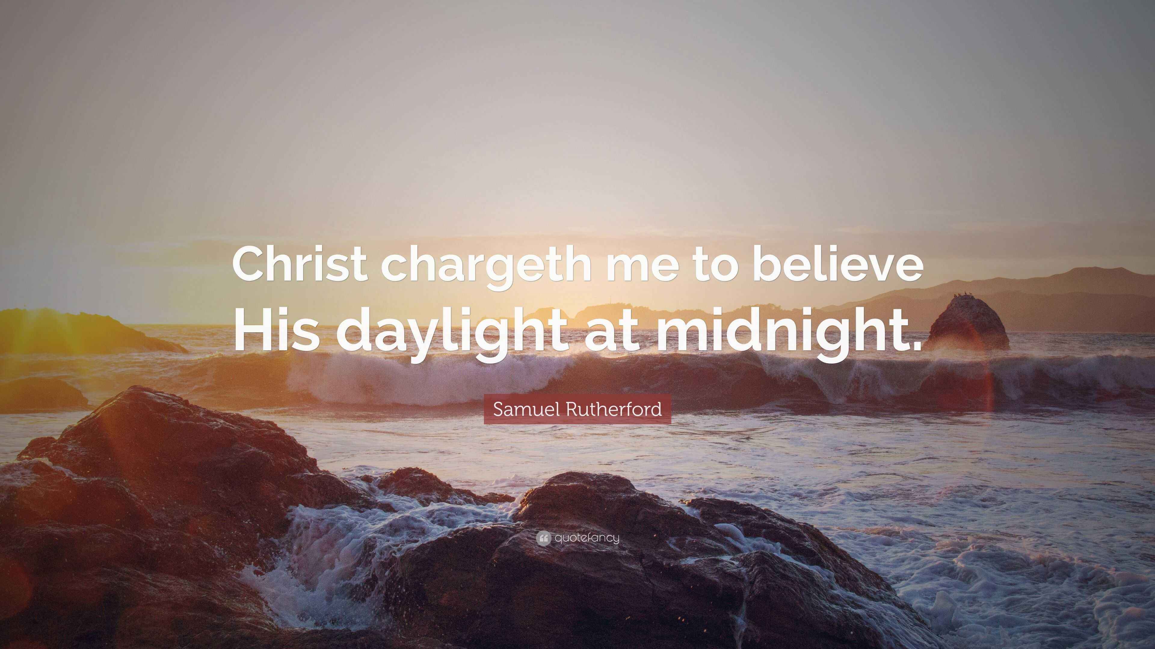 Samuel Rutherford Quote: “Christ chargeth me to believe His daylight at ...