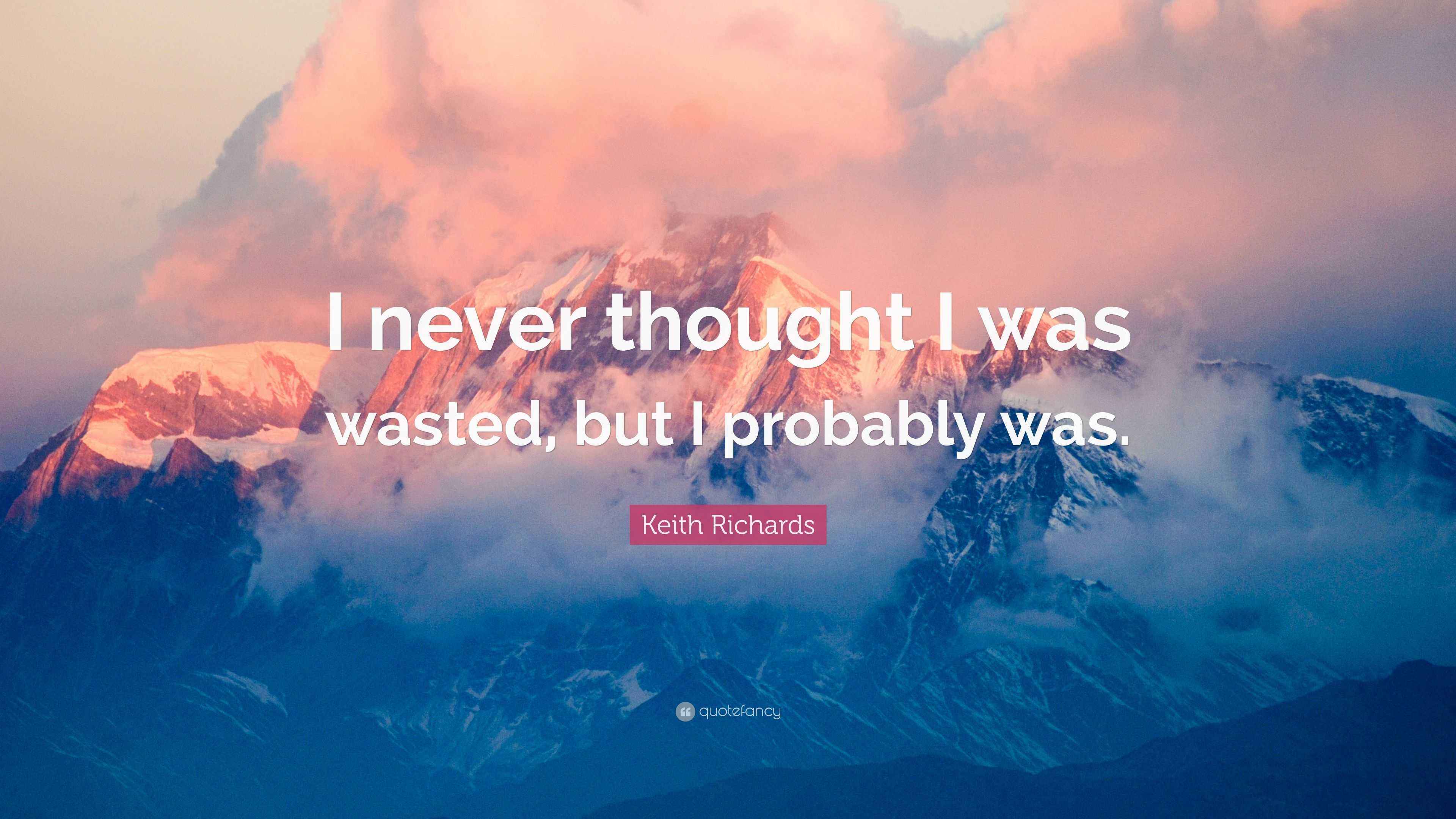 Keith Richards Quote: “I never thought I was wasted, but I probably was.”