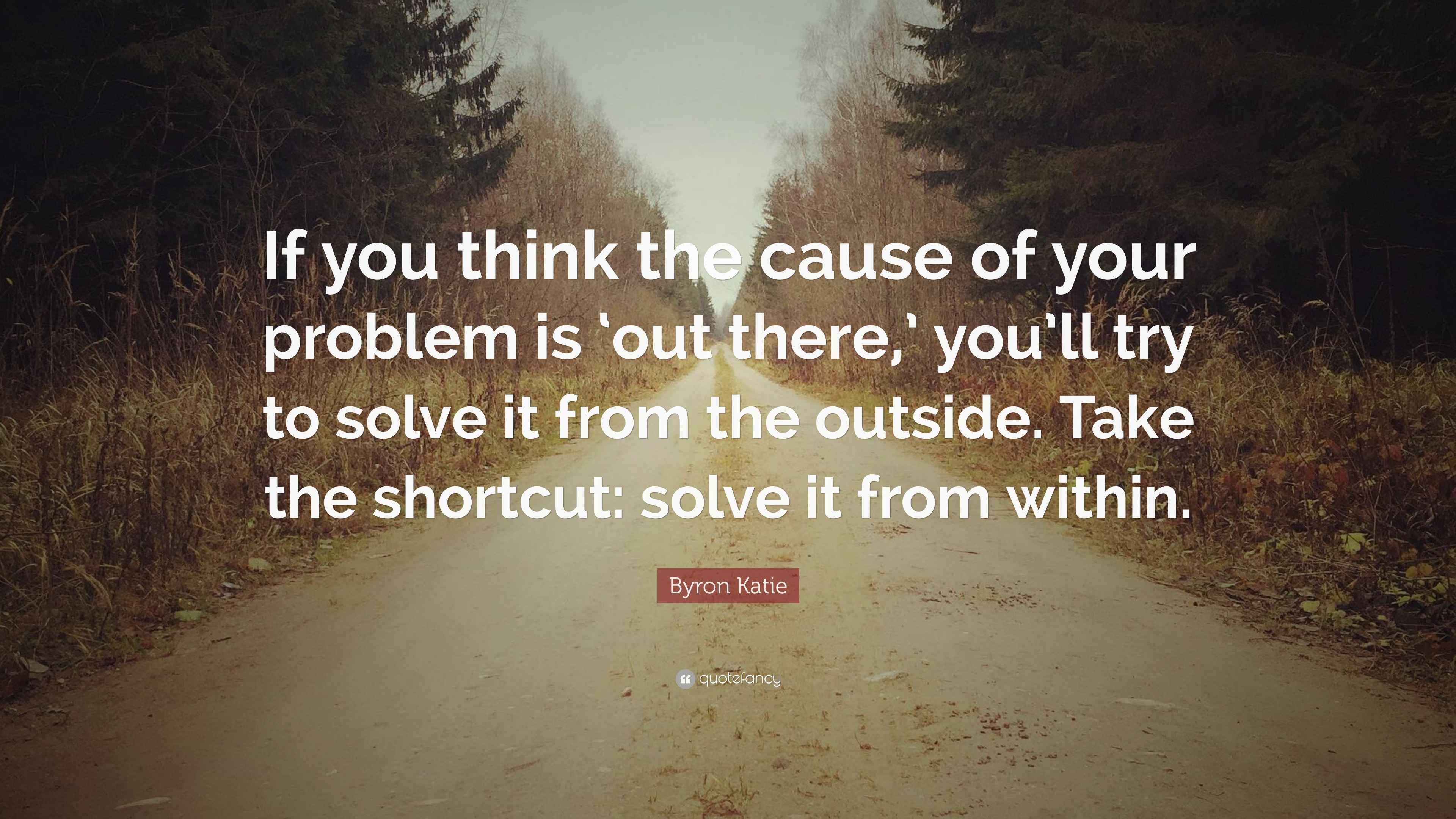 Byron Katie Quote: “If you think the cause of your problem is ‘out ...