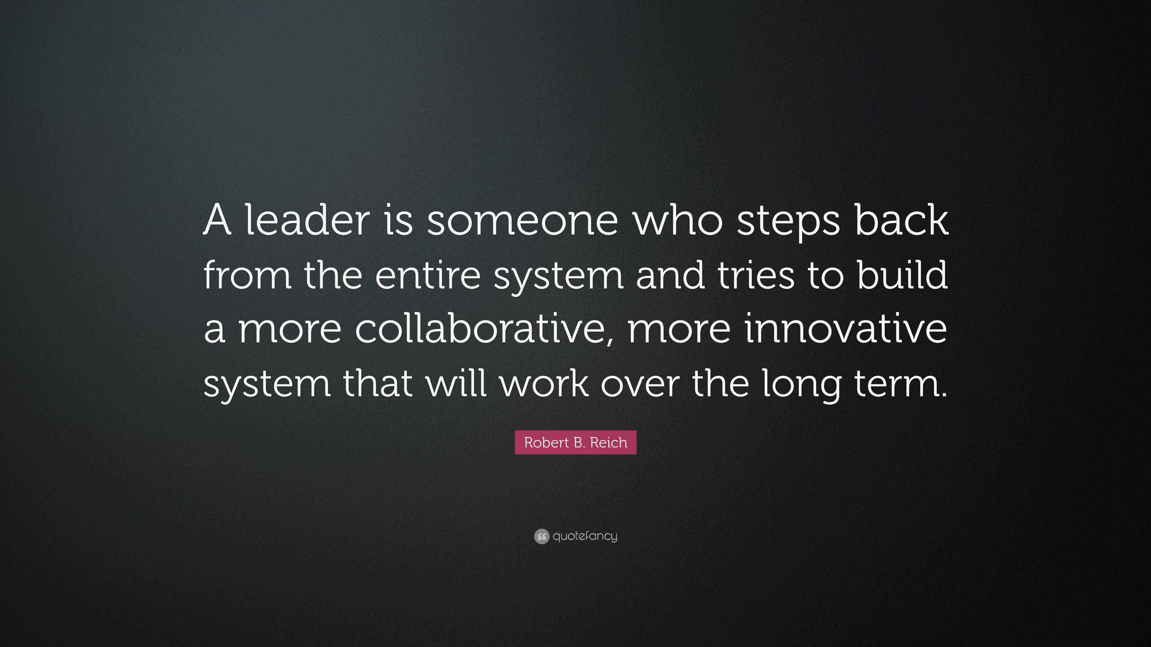 Robert B. Reich Quote: “A leader is someone who steps back from the ...