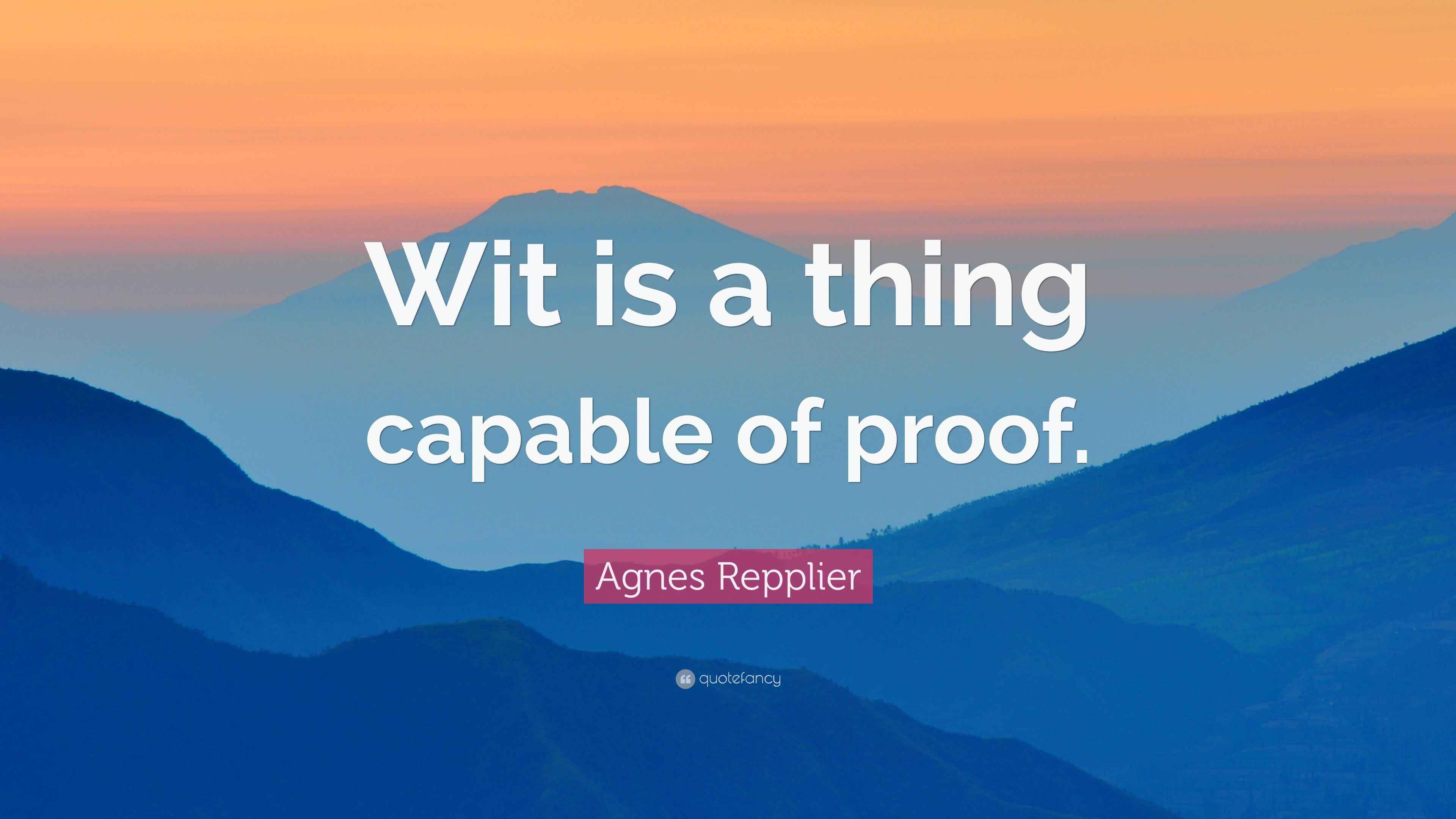 Agnes Repplier Quote: “Wit is a thing capable of proof.”