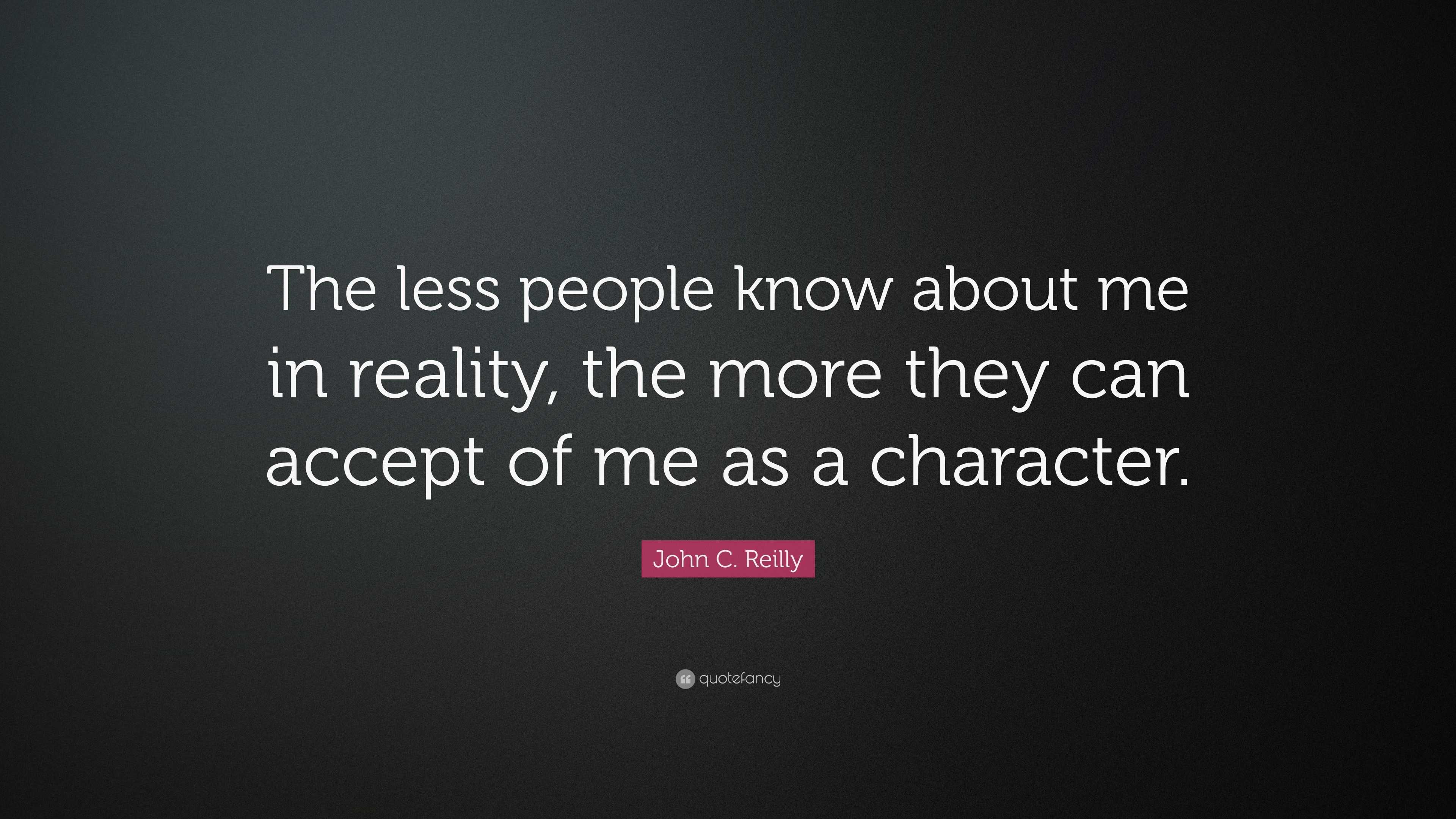 John C. Reilly Quote: “The less people know about me in reality, the ...