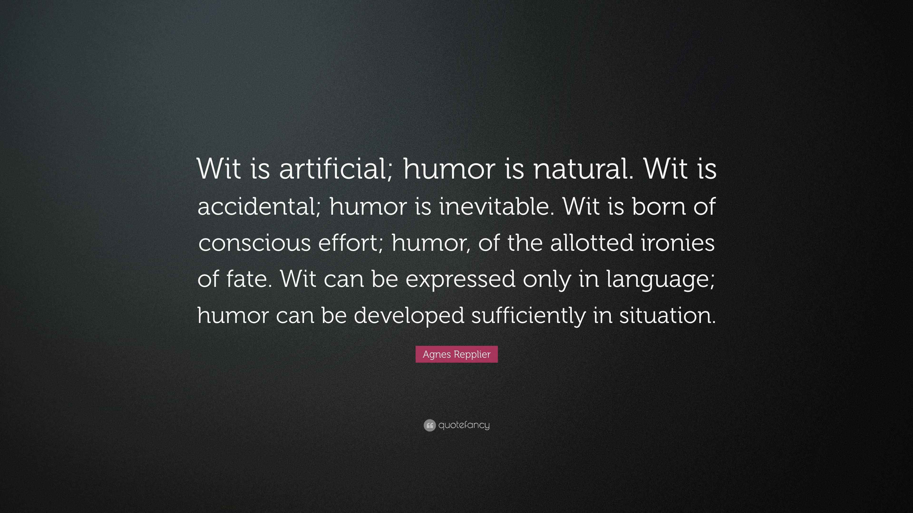 Agnes Repplier Quote: “Wit is artificial; humor is natural. Wit is ...
