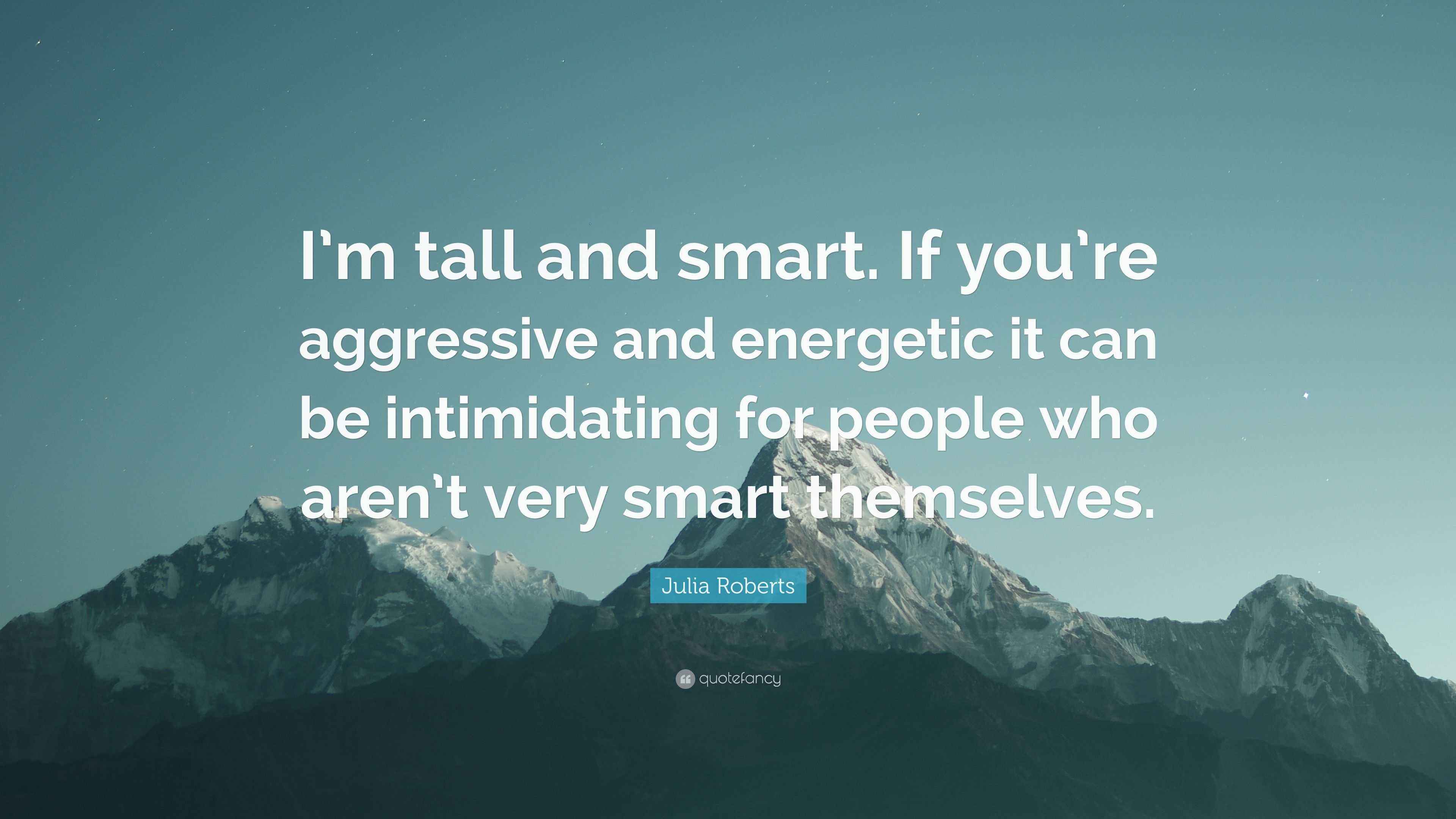 Julia Roberts Quote: “I’m tall and smart. If you’re aggressive and ...
