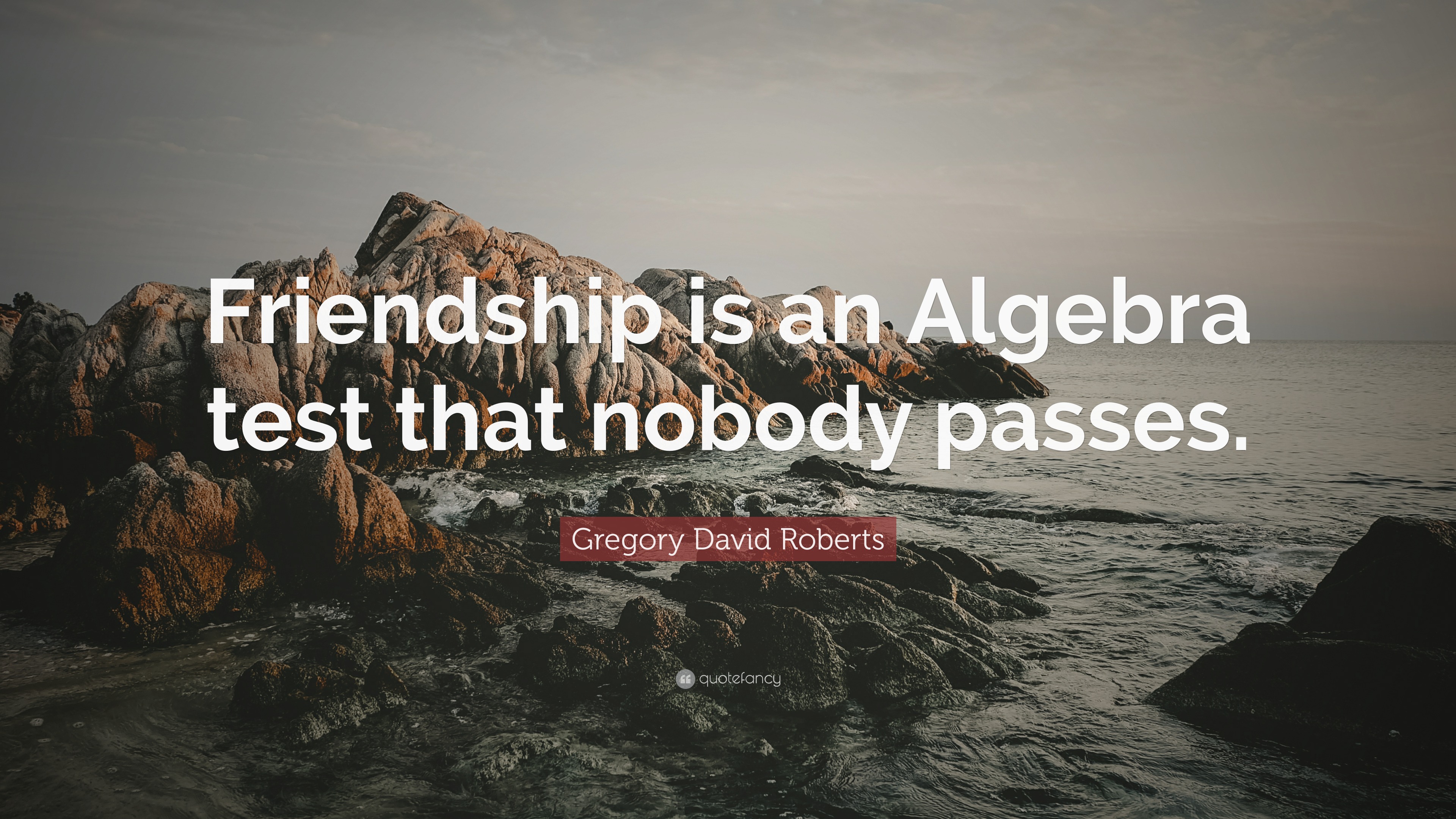 Gregory David Roberts Quote: “Friendship is an Algebra test that nobody ...