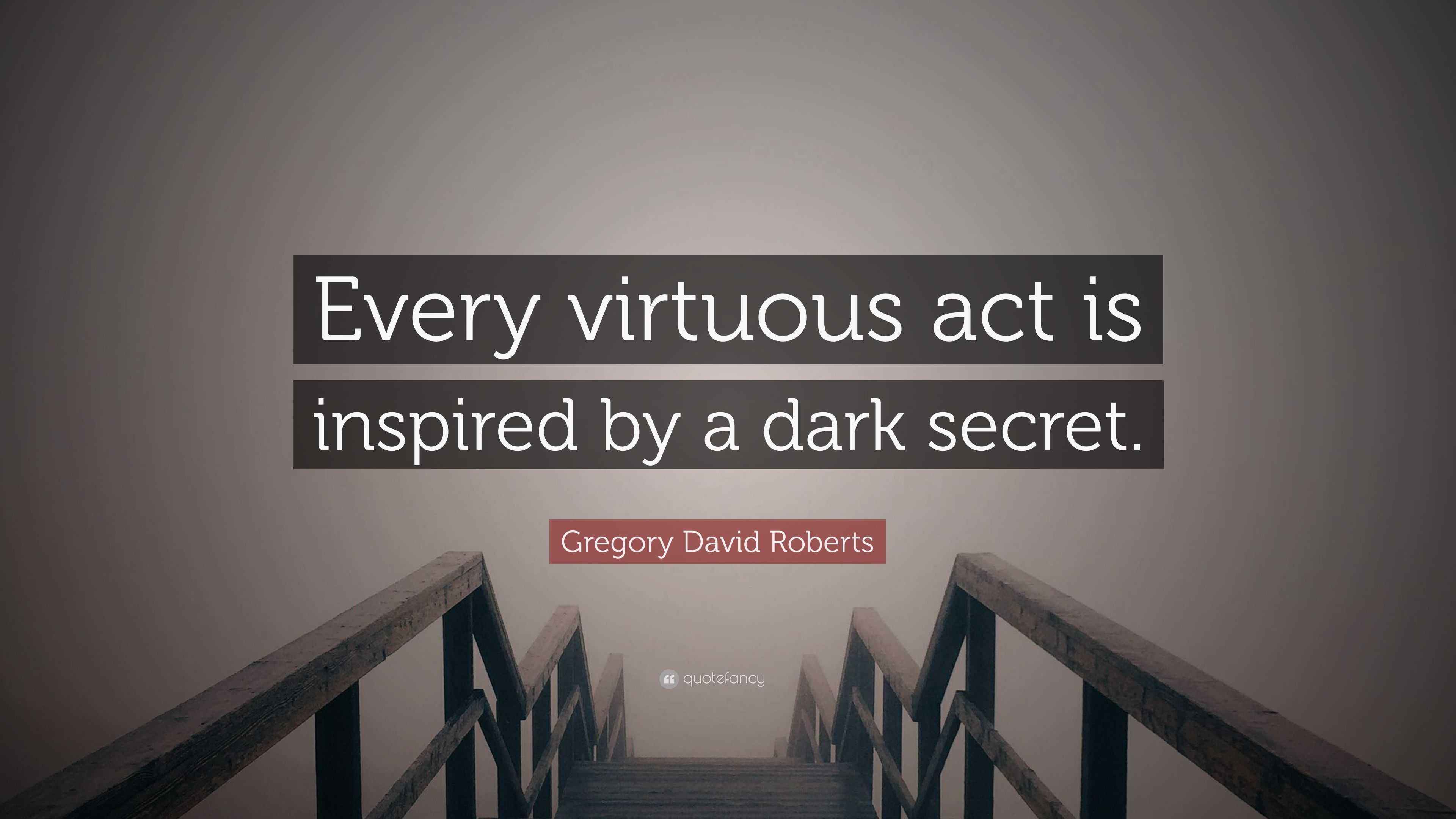Gregory David Roberts Quote: “Every virtuous act is inspired by a dark ...
