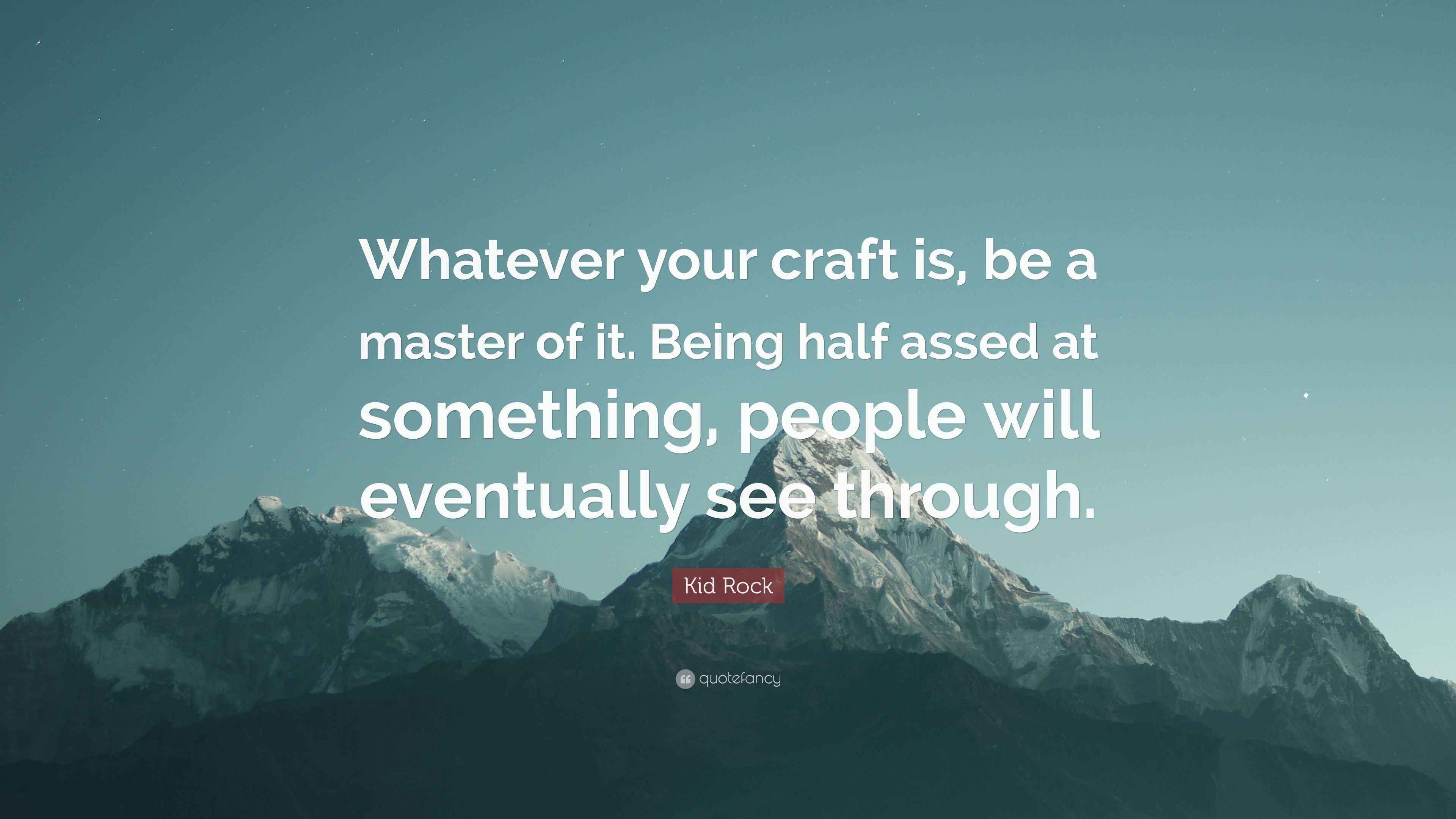 Kid Rock Quote: “Whatever your craft is, be a master of it. Being half ...