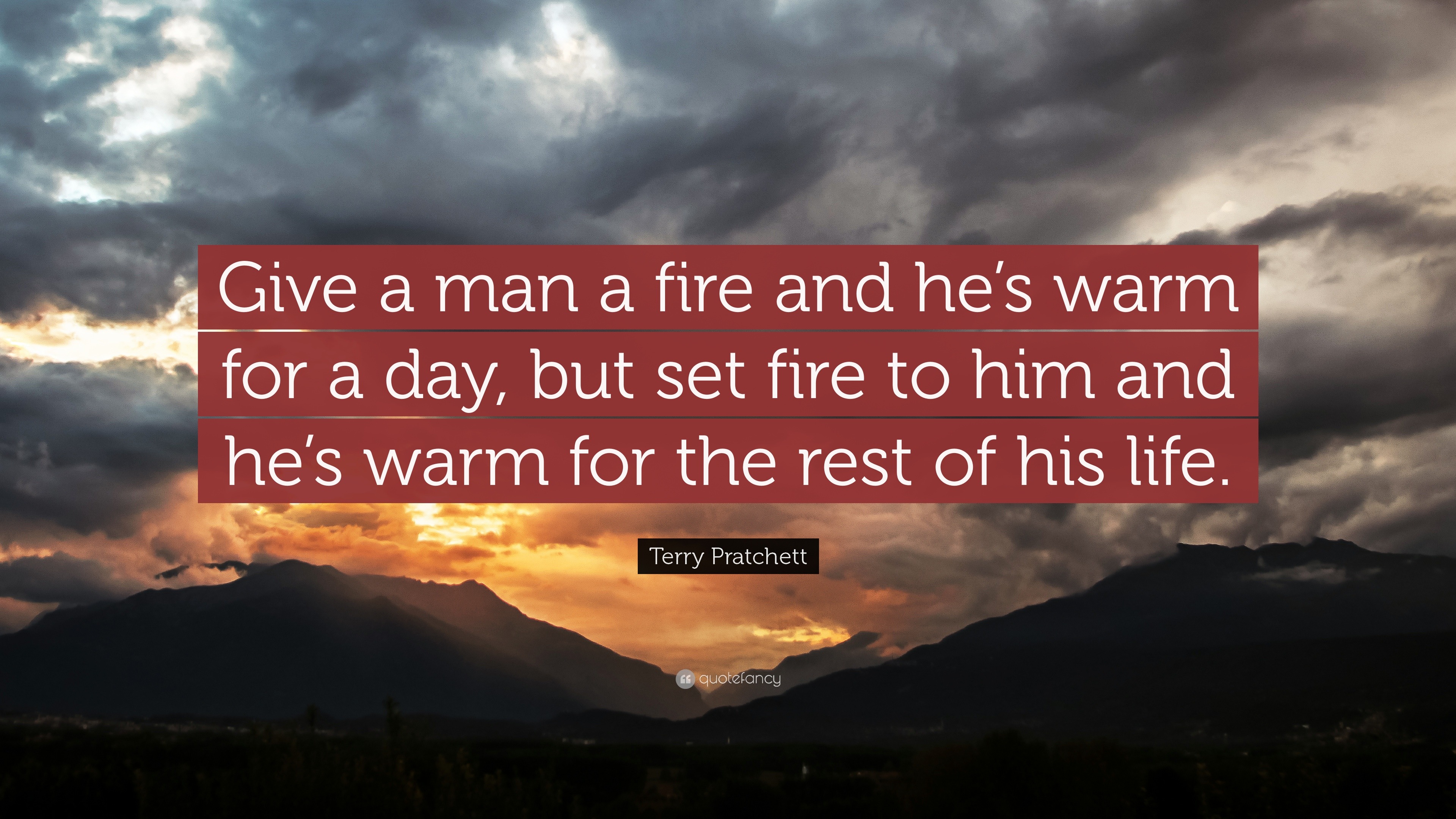 Terry Pratchett Quote: “Give a man a fire and he’s warm for a day, but ...