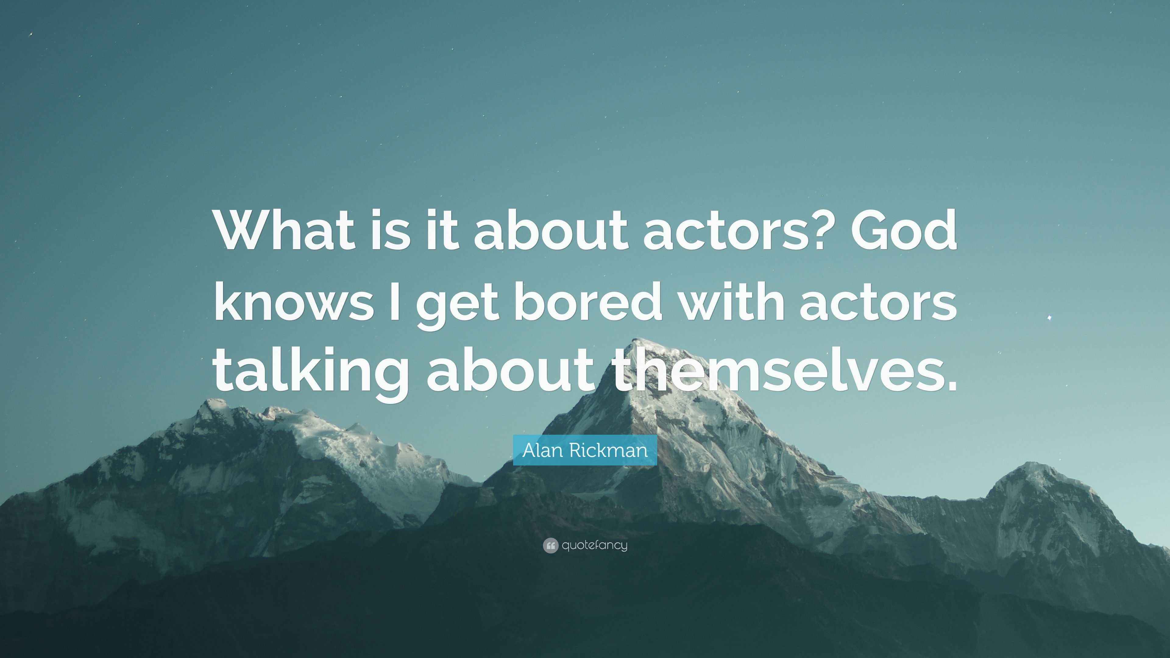 Alan Rickman Quote: “What is it about actors? God knows I get bored ...