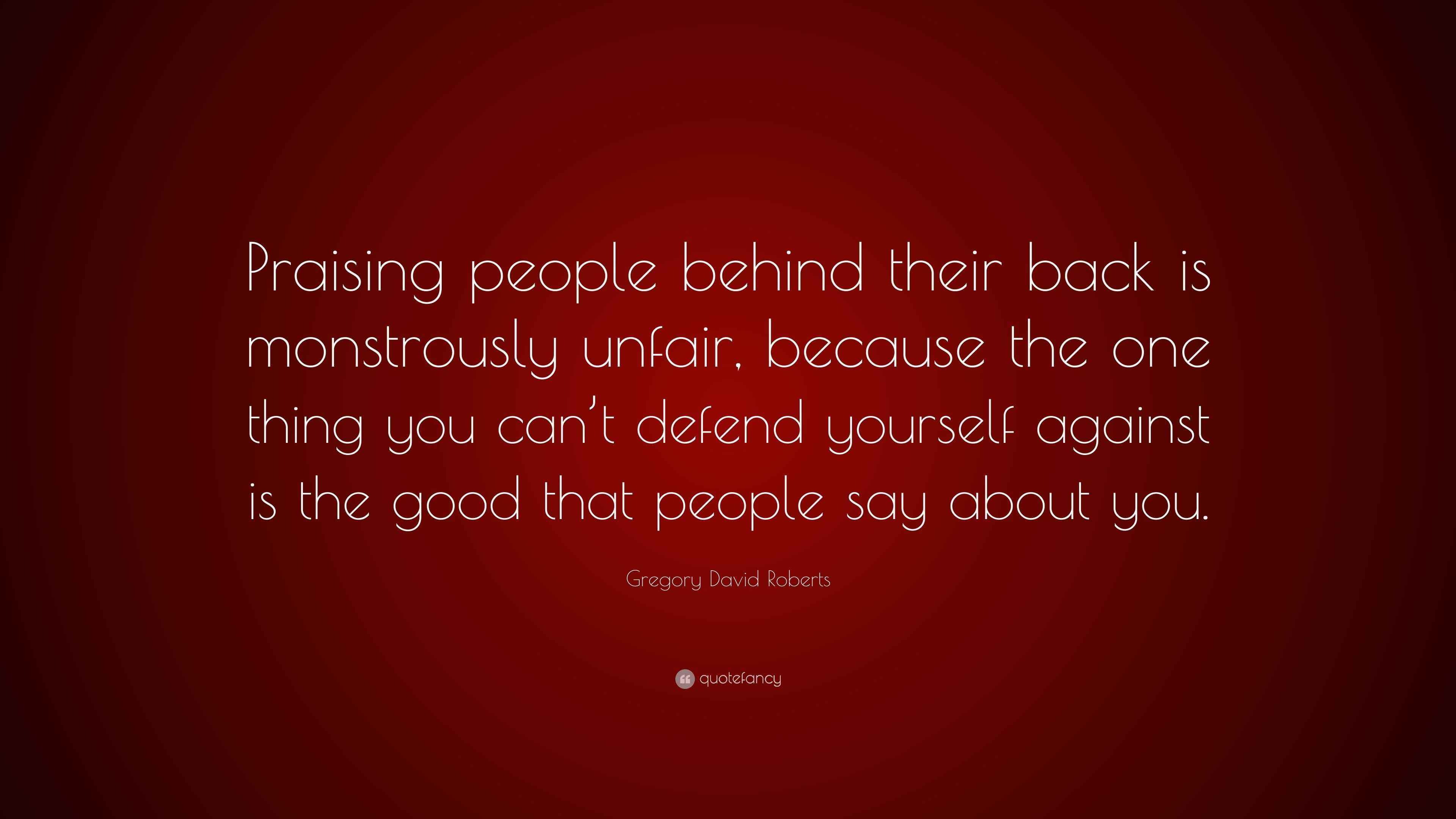 Gregory David Roberts Quote: “Praising people behind their back is ...
