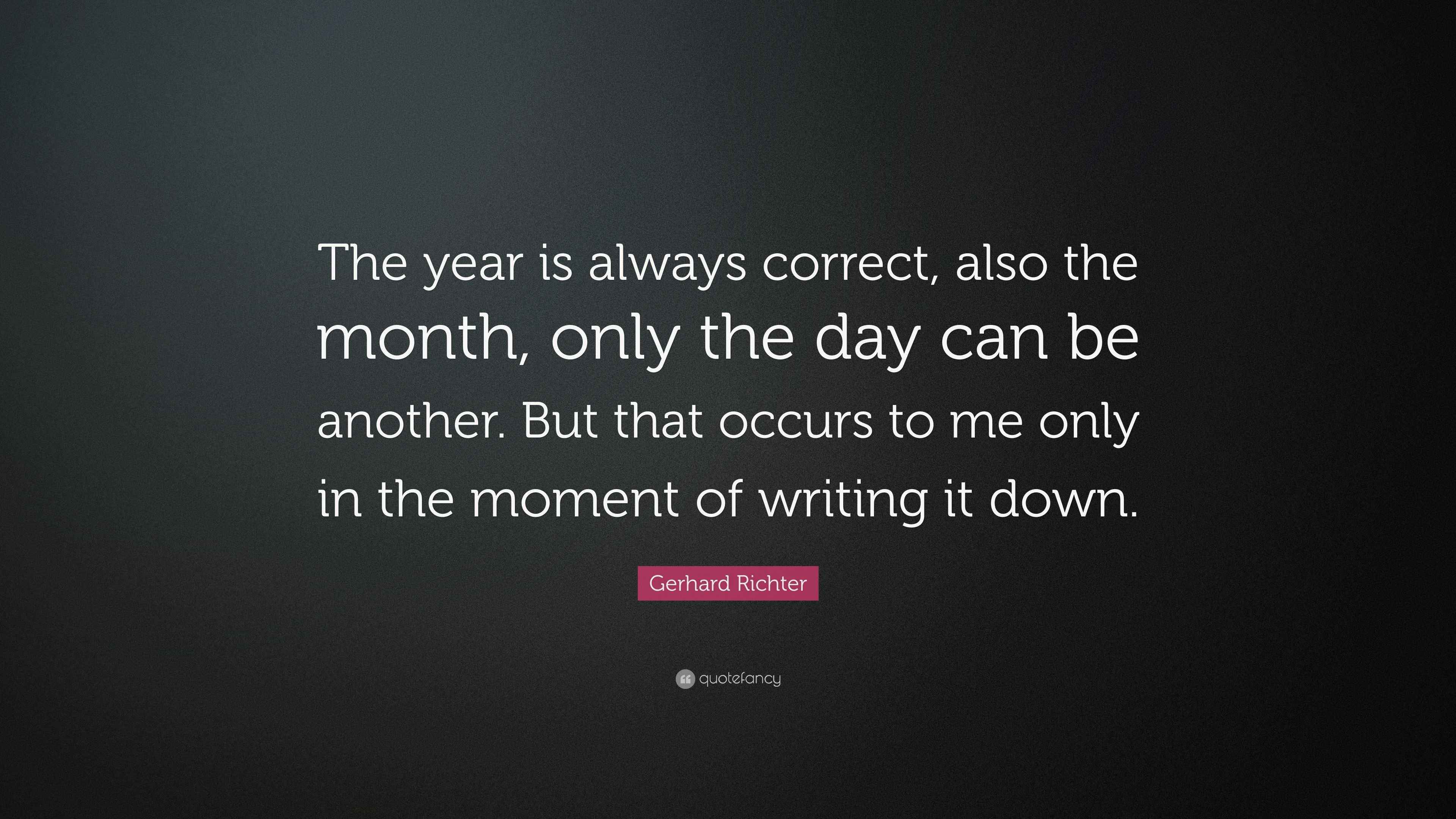 Gerhard Richter Quote: “The year is always correct, also the month ...