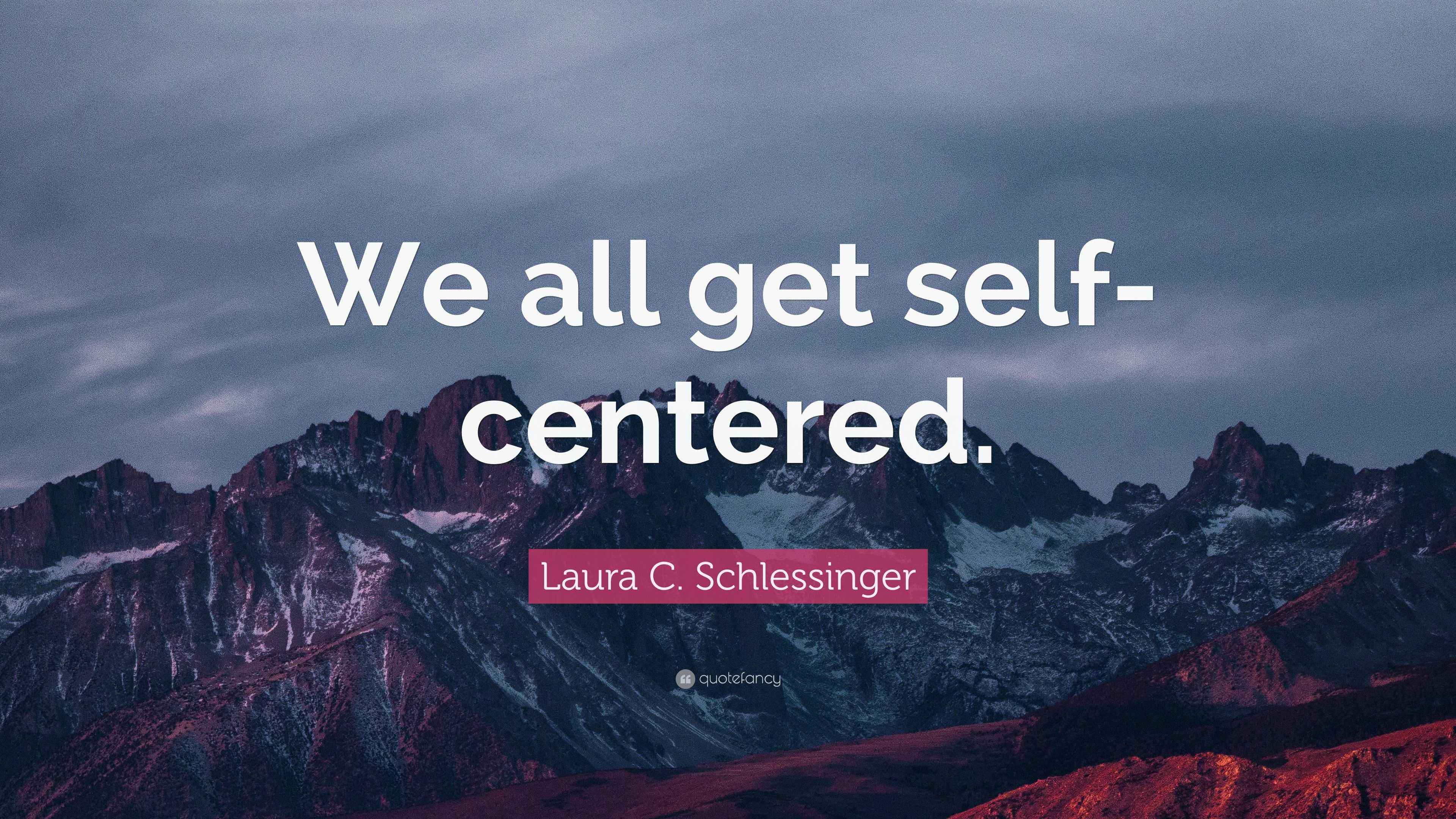Laura C. Schlessinger Quote: “We all get self-centered.”