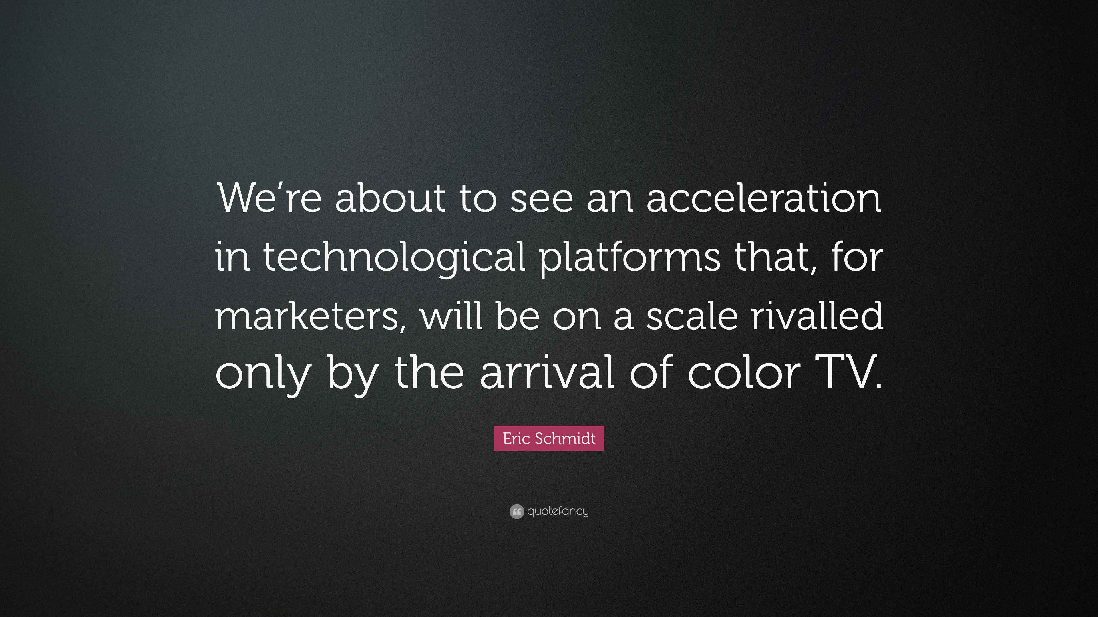 Eric Schmidt Quote: “We’re about to see an acceleration in ...