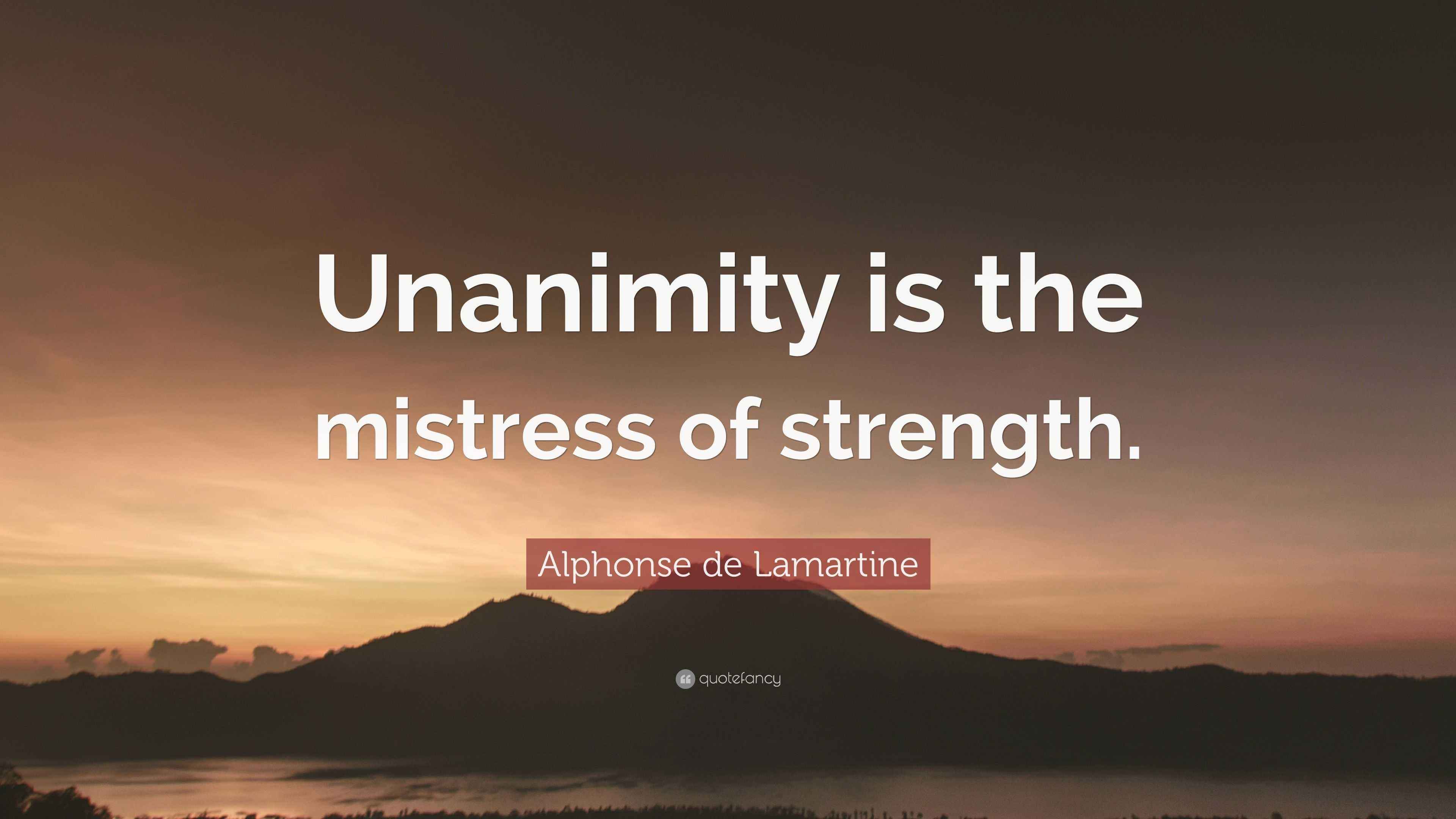 Alphonse de Lamartine Quote: “Unanimity is the mistress of strength.”