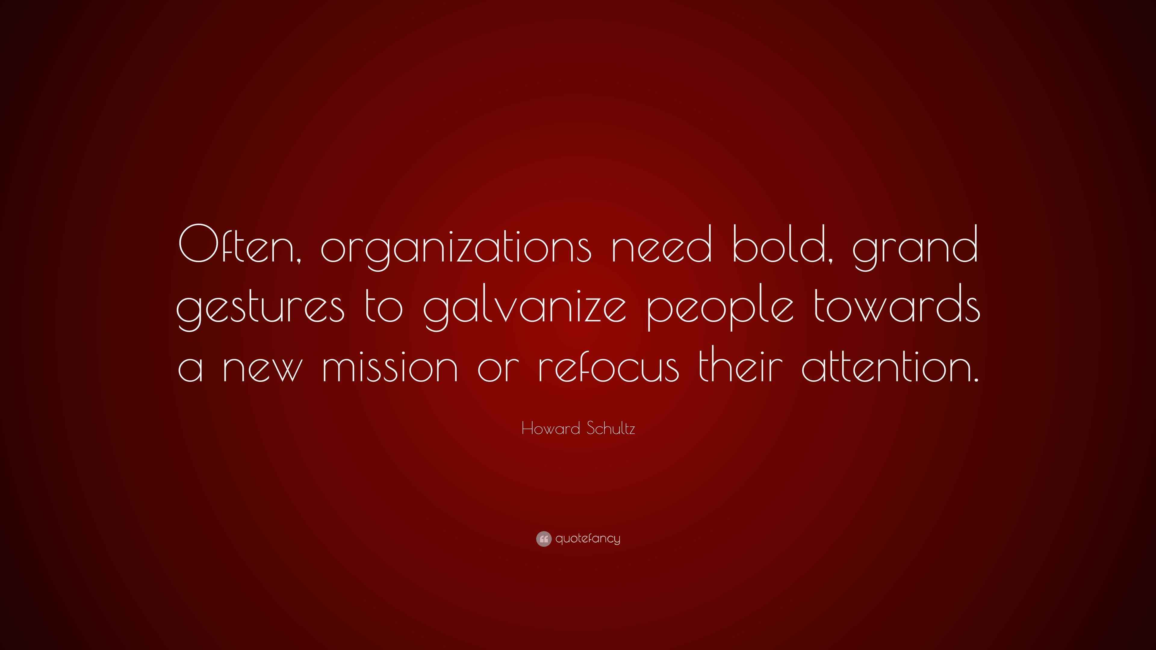 Howard Schultz Quote: “Often, organizations need bold, grand gestures ...