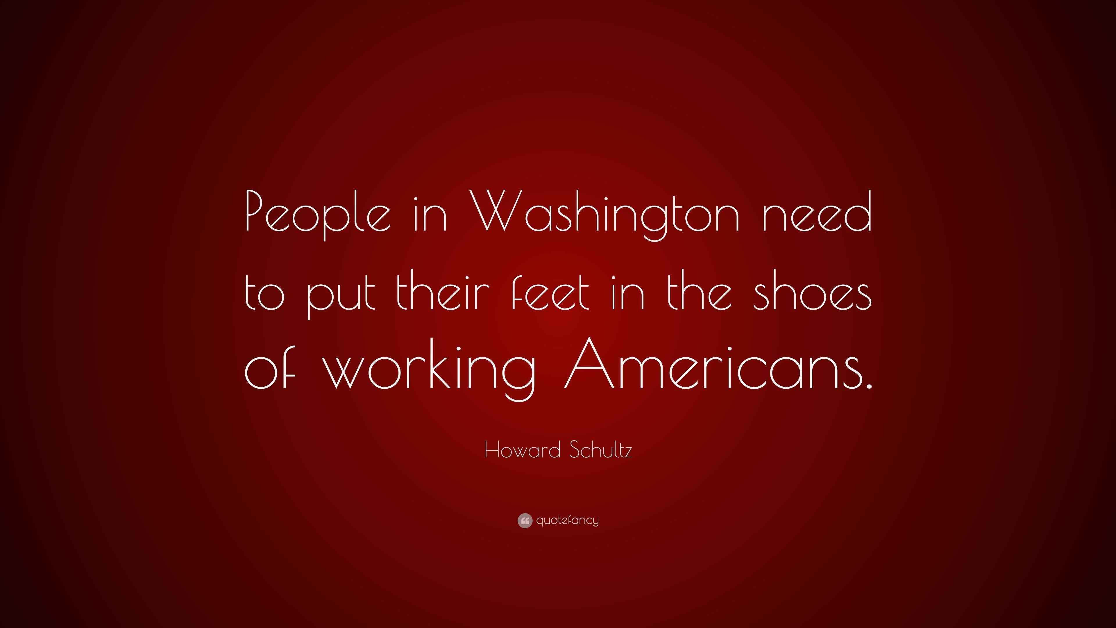 Howard Schultz Quote: “People in Washington need to put their feet in ...
