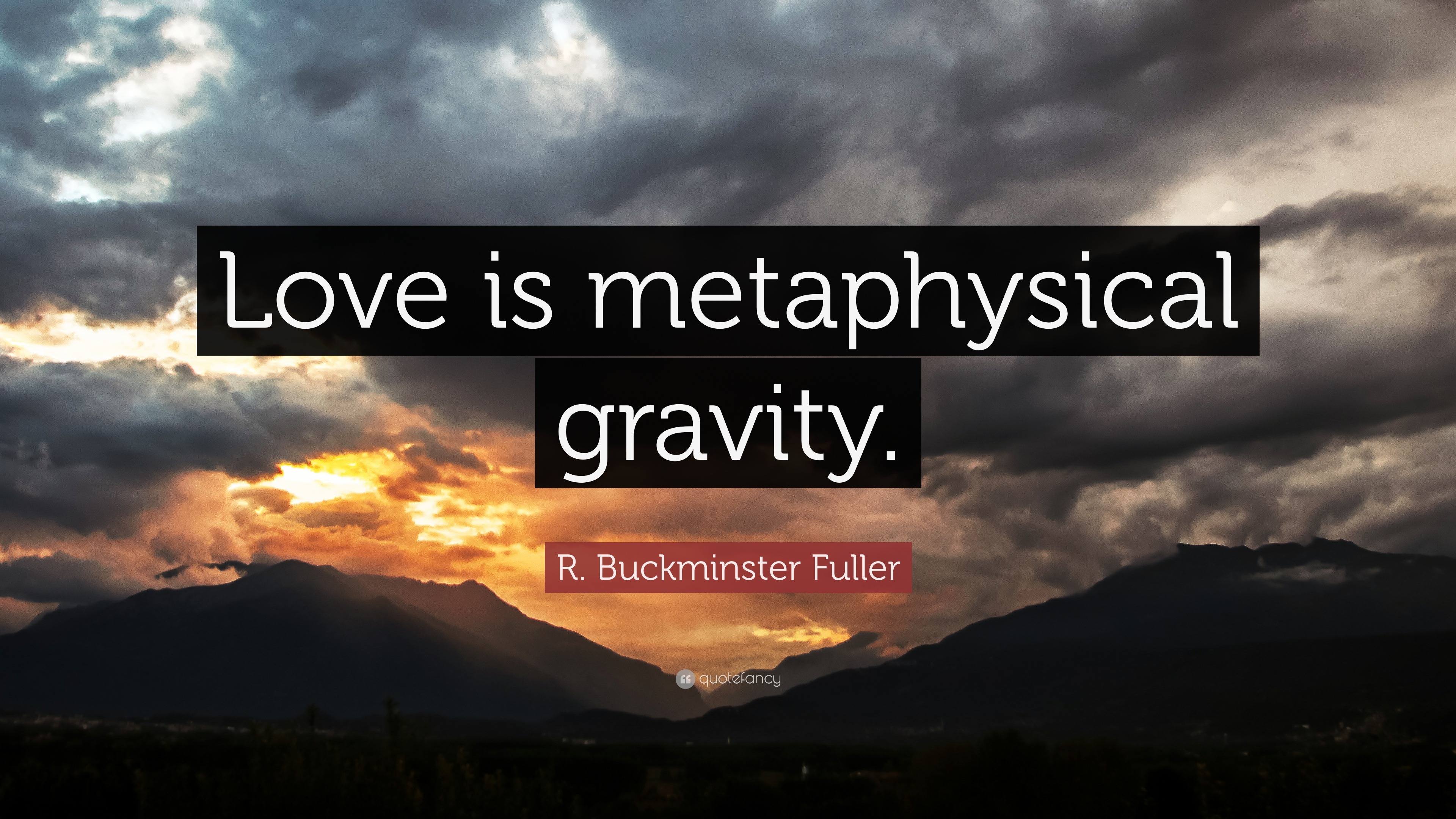 R. Buckminster Fuller Quote: “Love is metaphysical gravity.”