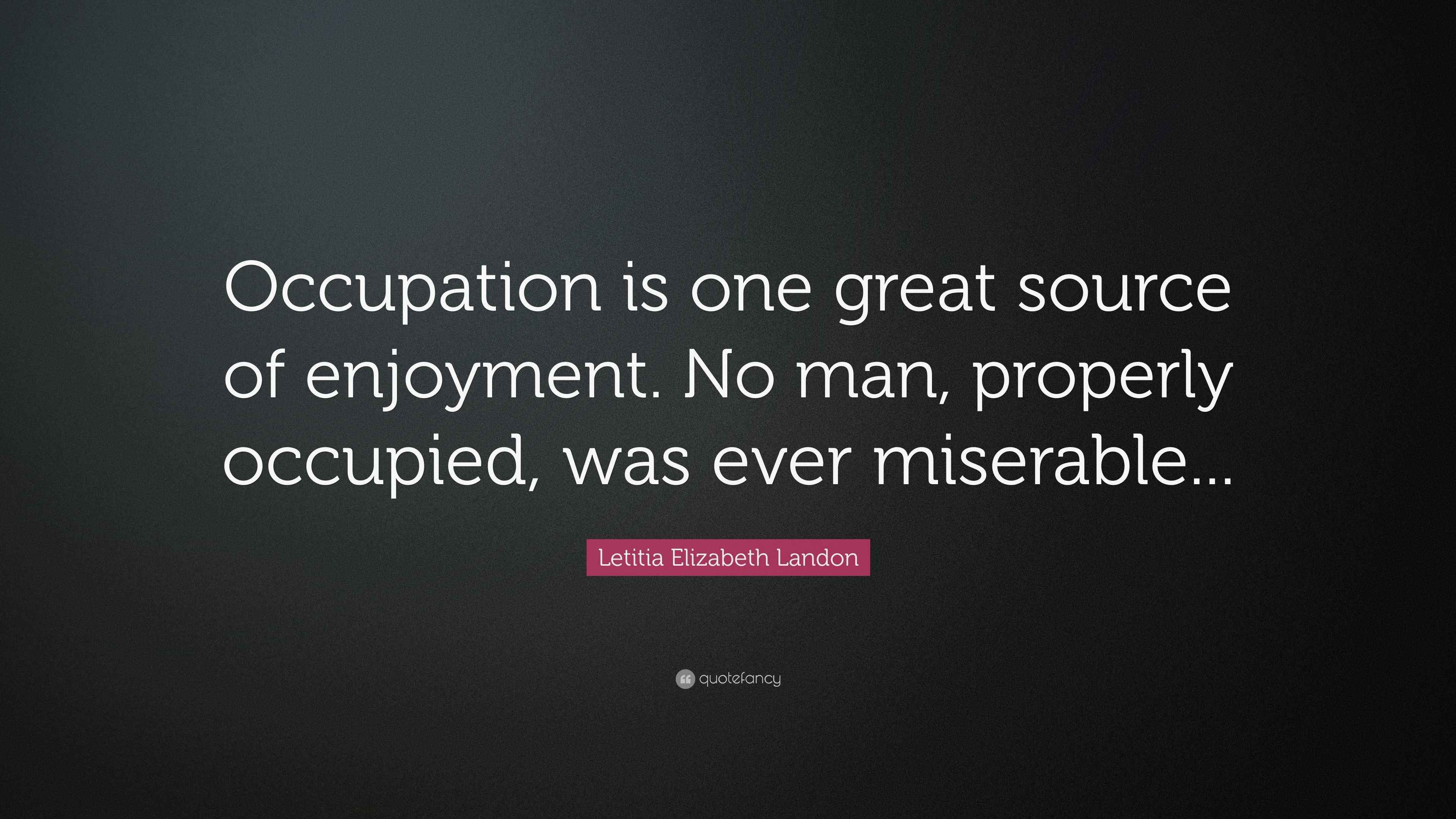Letitia Elizabeth Landon Quote: “Occupation is one great source of ...