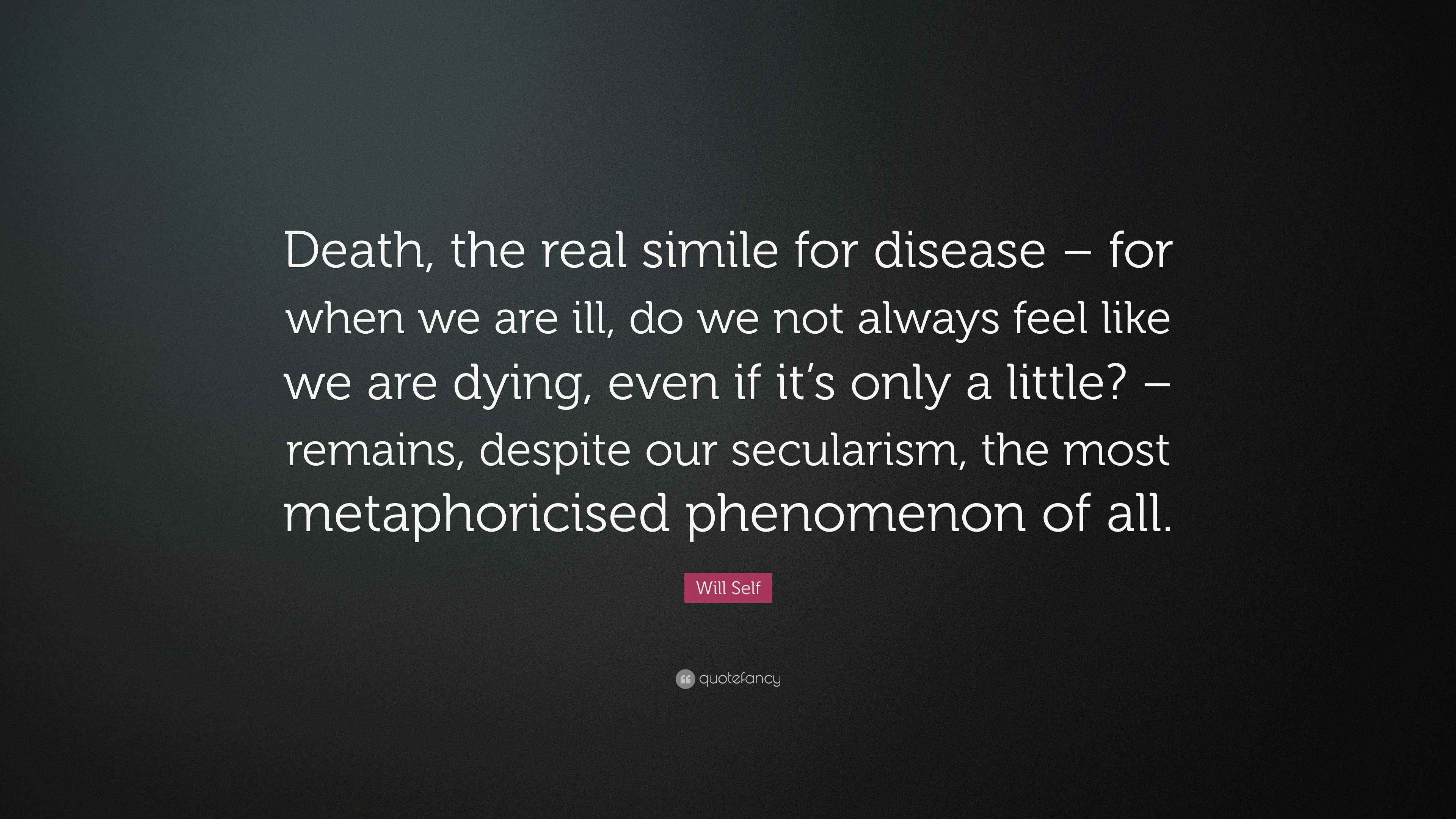 Will Self Quote: “Death, the real simile for disease – for when we are ...