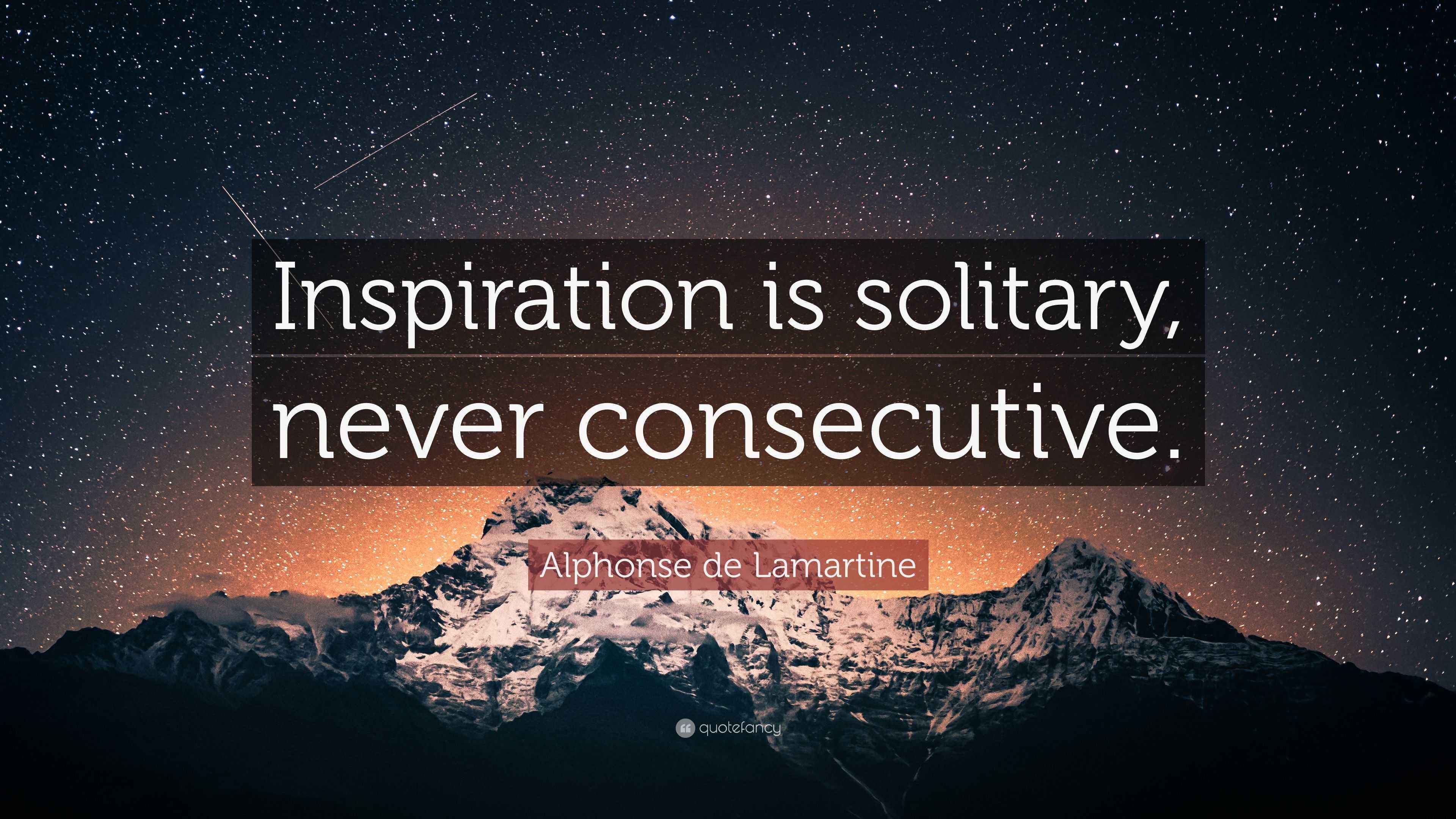 Alphonse de Lamartine Quote: “Inspiration is solitary, never consecutive.”