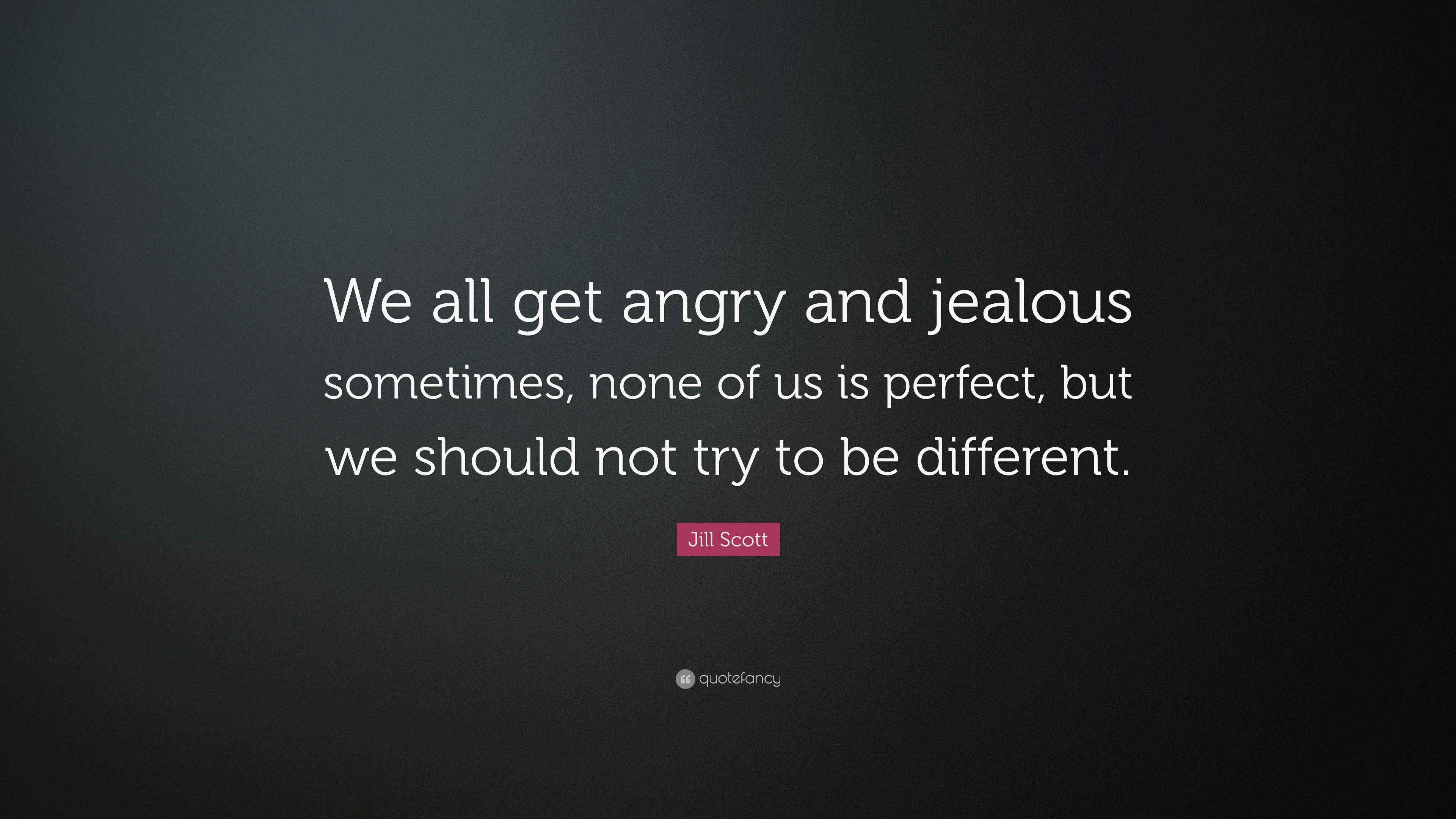 Jill Scott Quote: “We all get angry and jealous sometimes, none of us ...