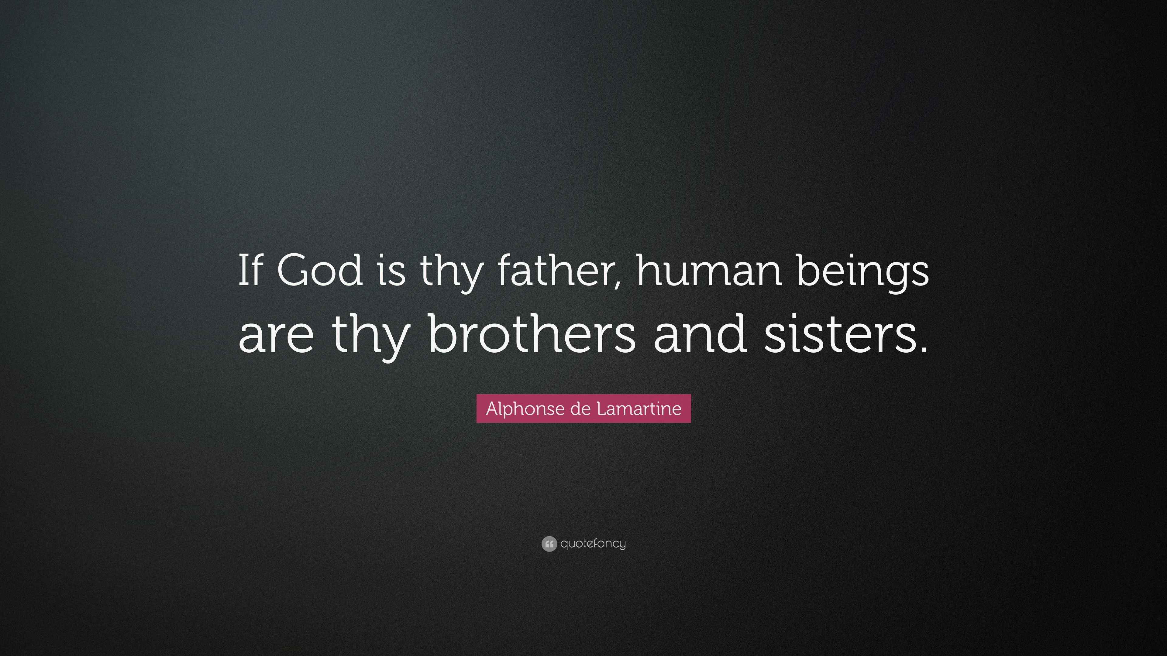 Alphonse de Lamartine Quote: “If God is thy father, human beings are ...