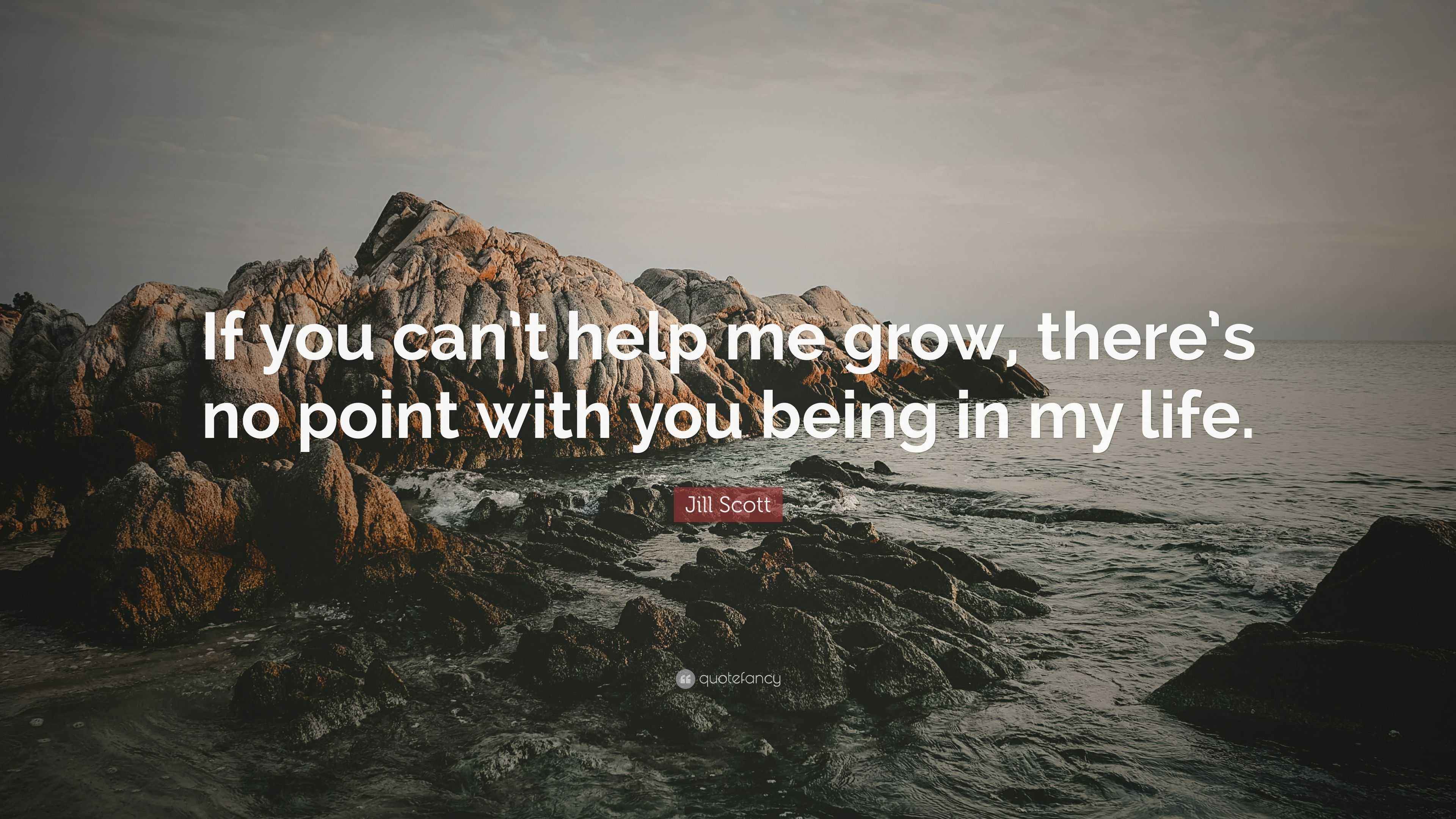 Jill Scott Quote: “If you can’t help me grow, there’s no point with you ...