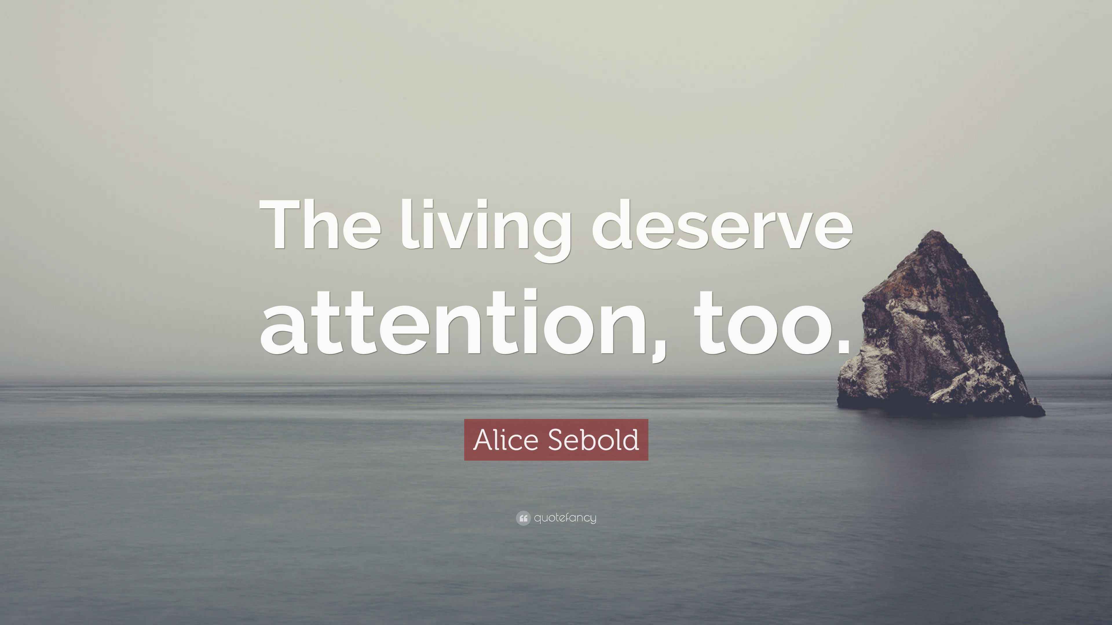 Alice Sebold Quote: “The living deserve attention, too.”