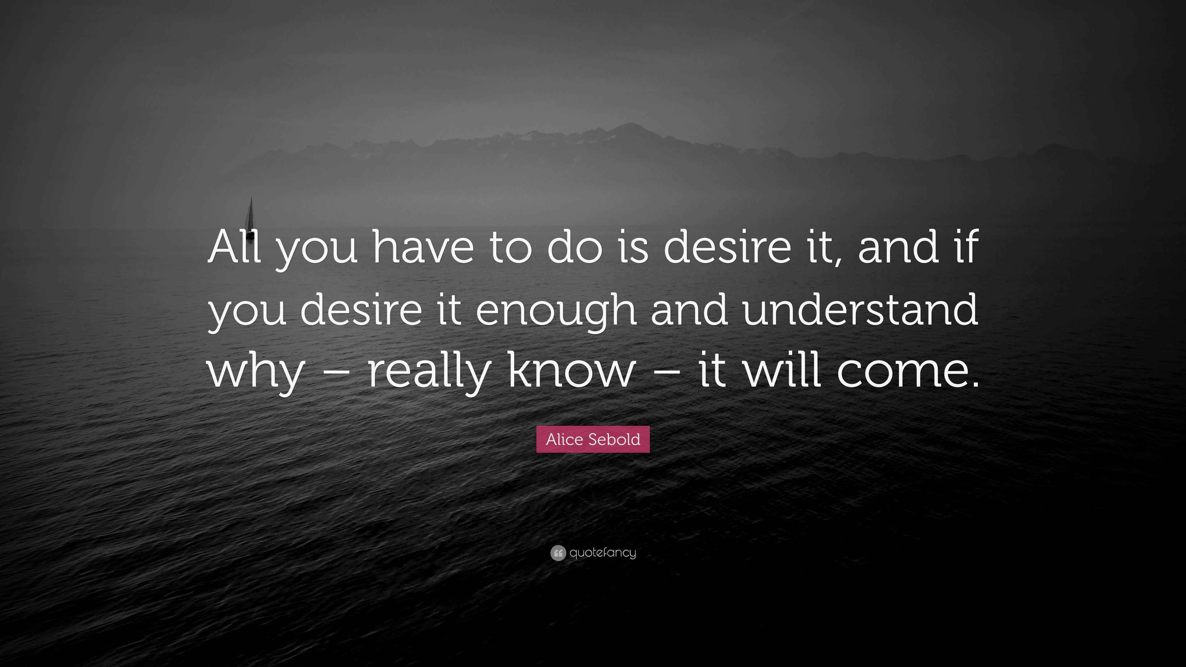 Alice Sebold Quote: “All you have to do is desire it, and if you desire ...