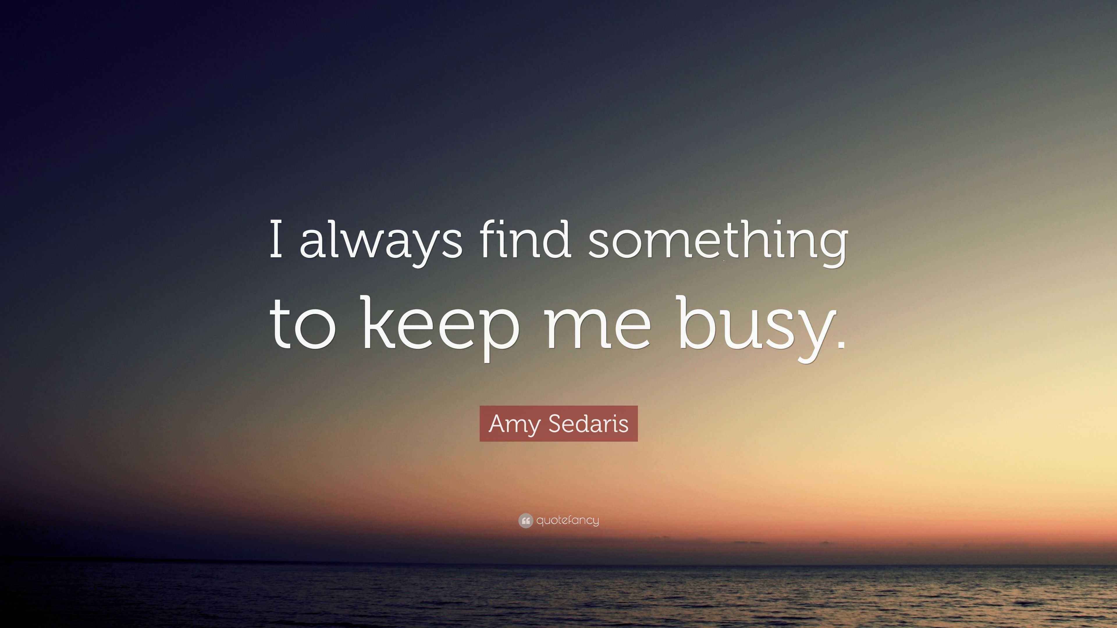 Amy Sedaris Quote: “I always find something to keep me busy.”