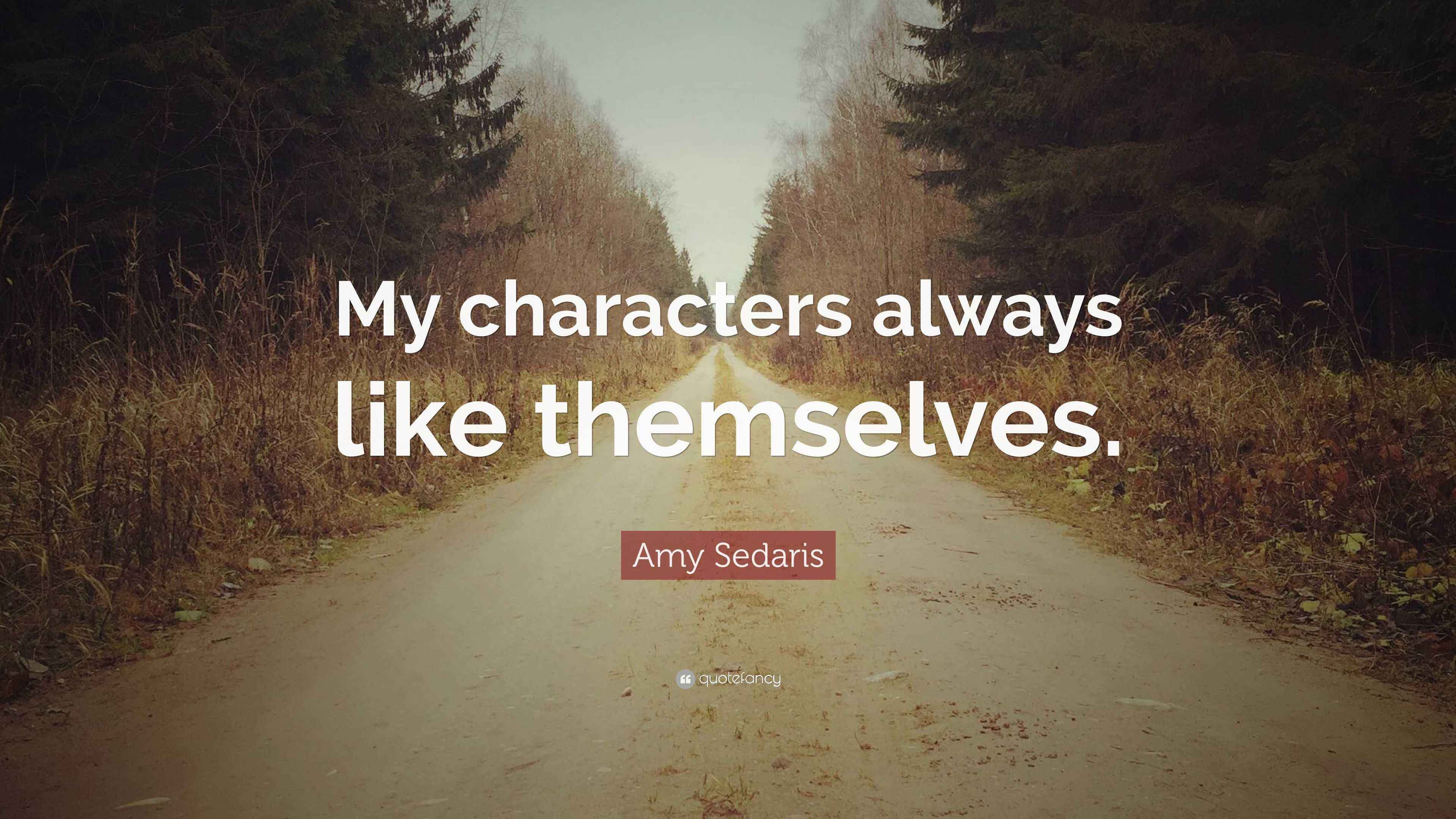 Amy Sedaris Quote: “My characters always like themselves.”